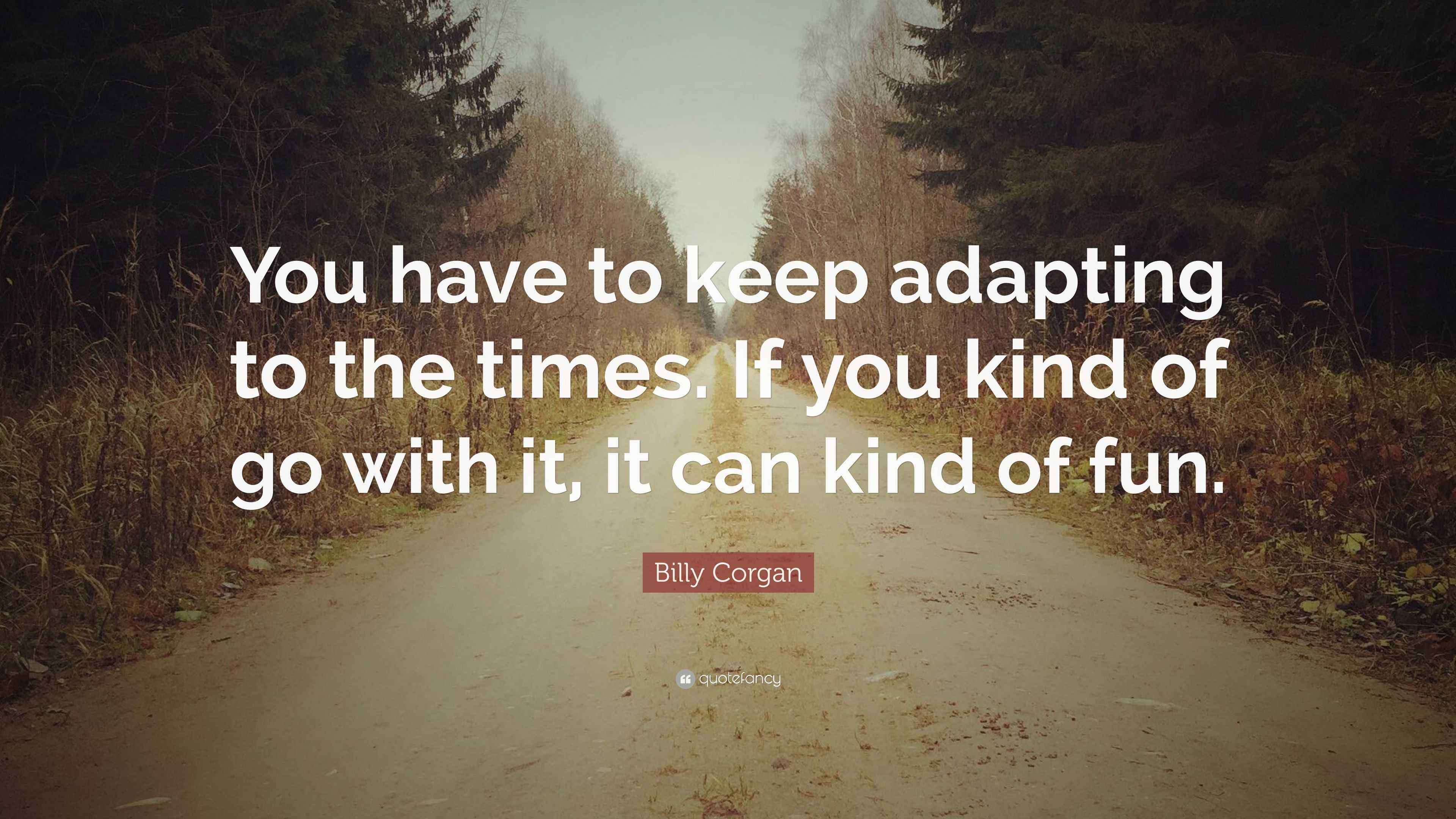 Billy Corgan Quote: “You have to keep adapting to the times. If you ...