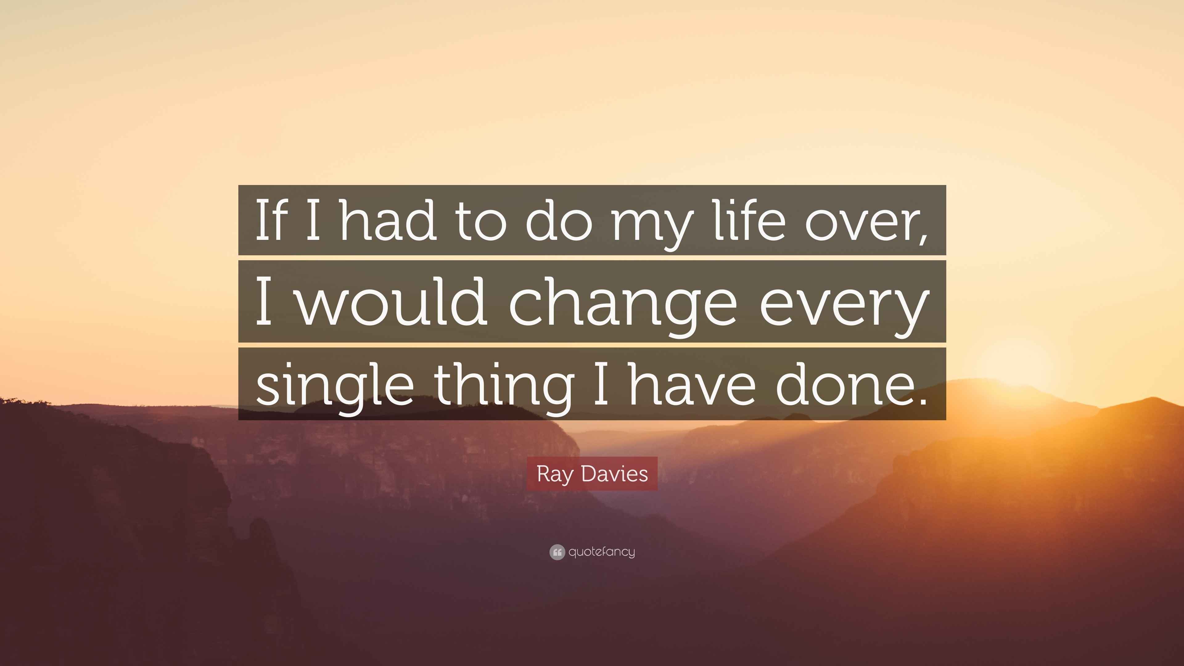 Ray Davies Quote: “If I had to do my life over, I would change every ...