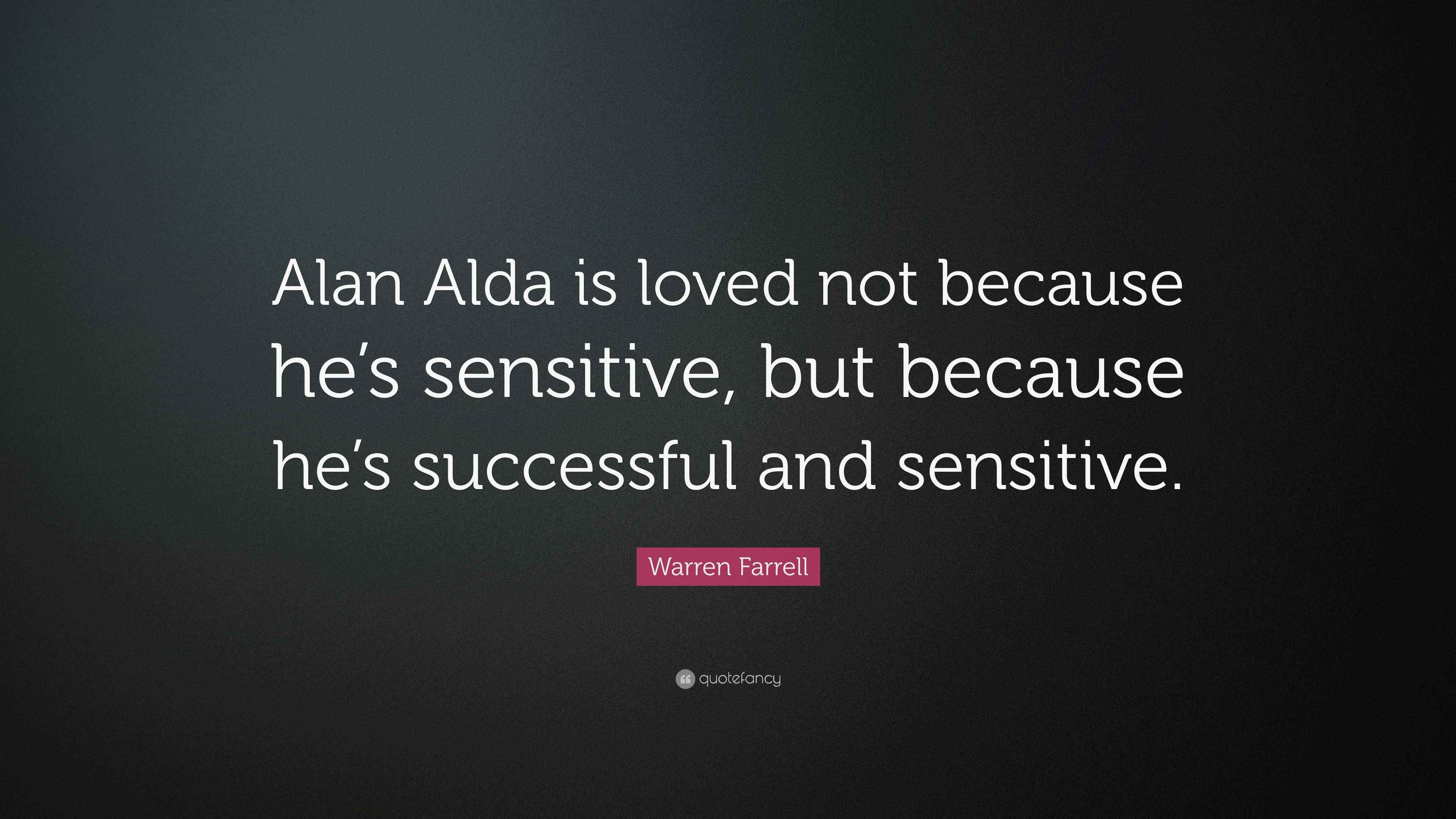 Warren Farrell Quote: “Alan Alda is loved not because he’s sensitive ...
