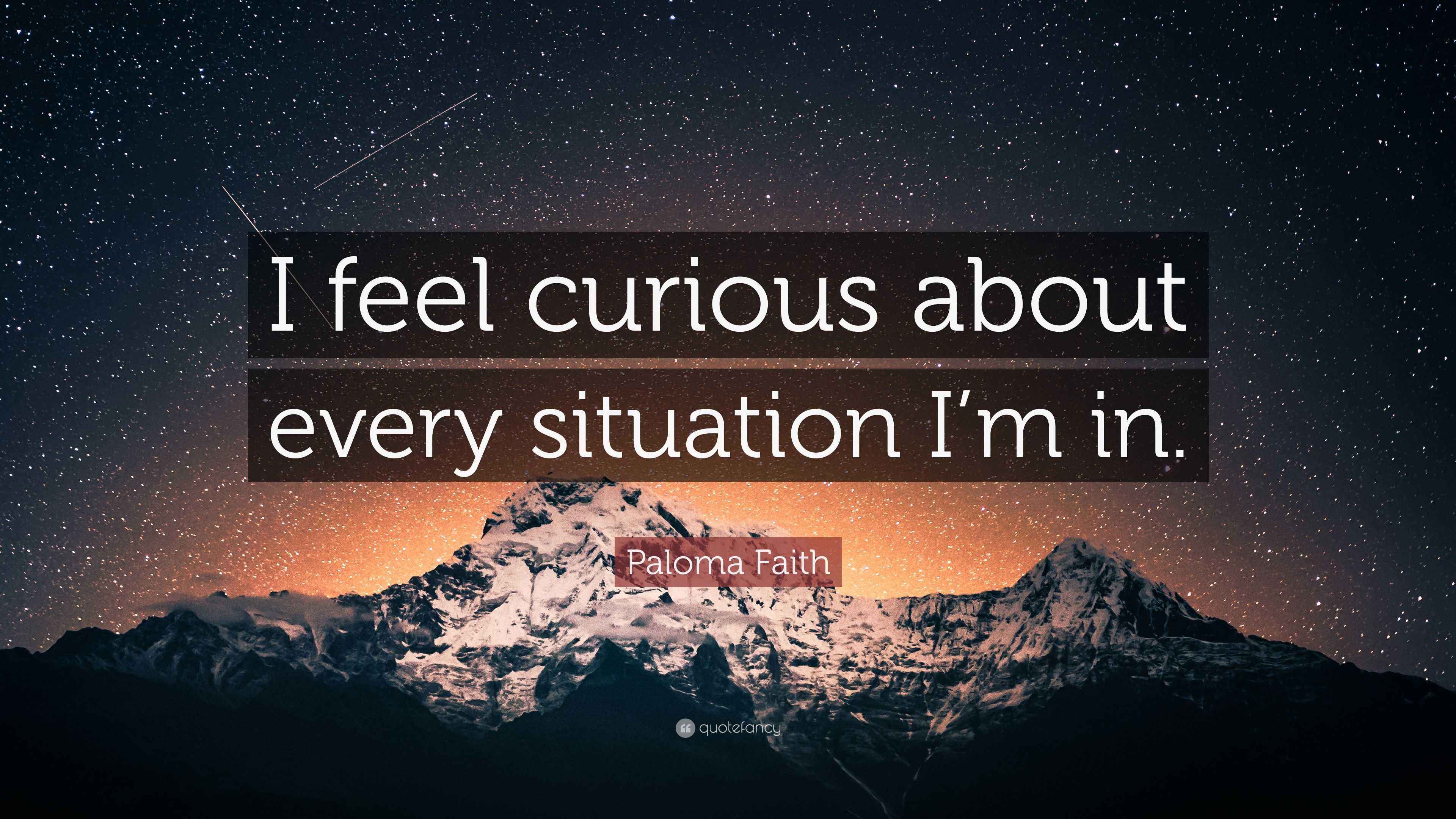Paloma Faith Quote: “I feel curious about every situation I’m in.”