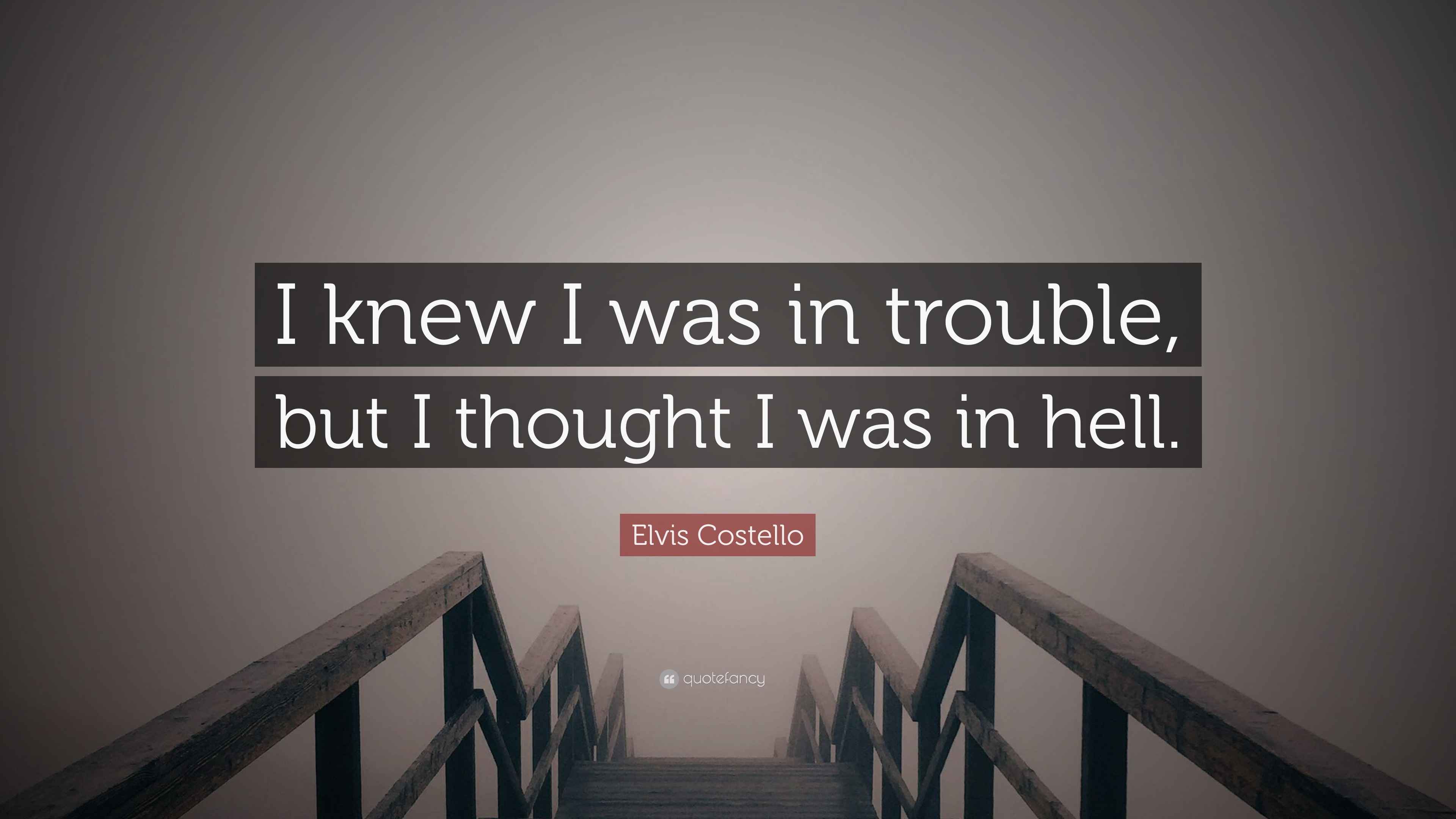 Elvis Costello Quote: “I knew I was in trouble, but I thought I was in ...