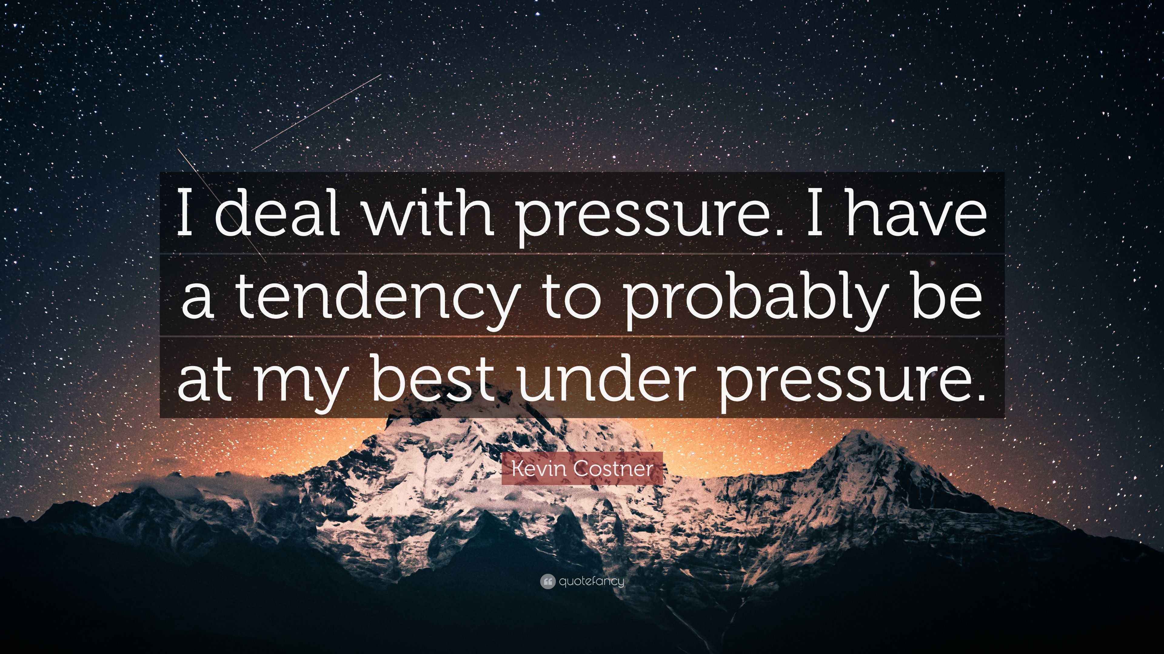 Kevin Costner Quote: “I deal with pressure. I have a tendency to ...