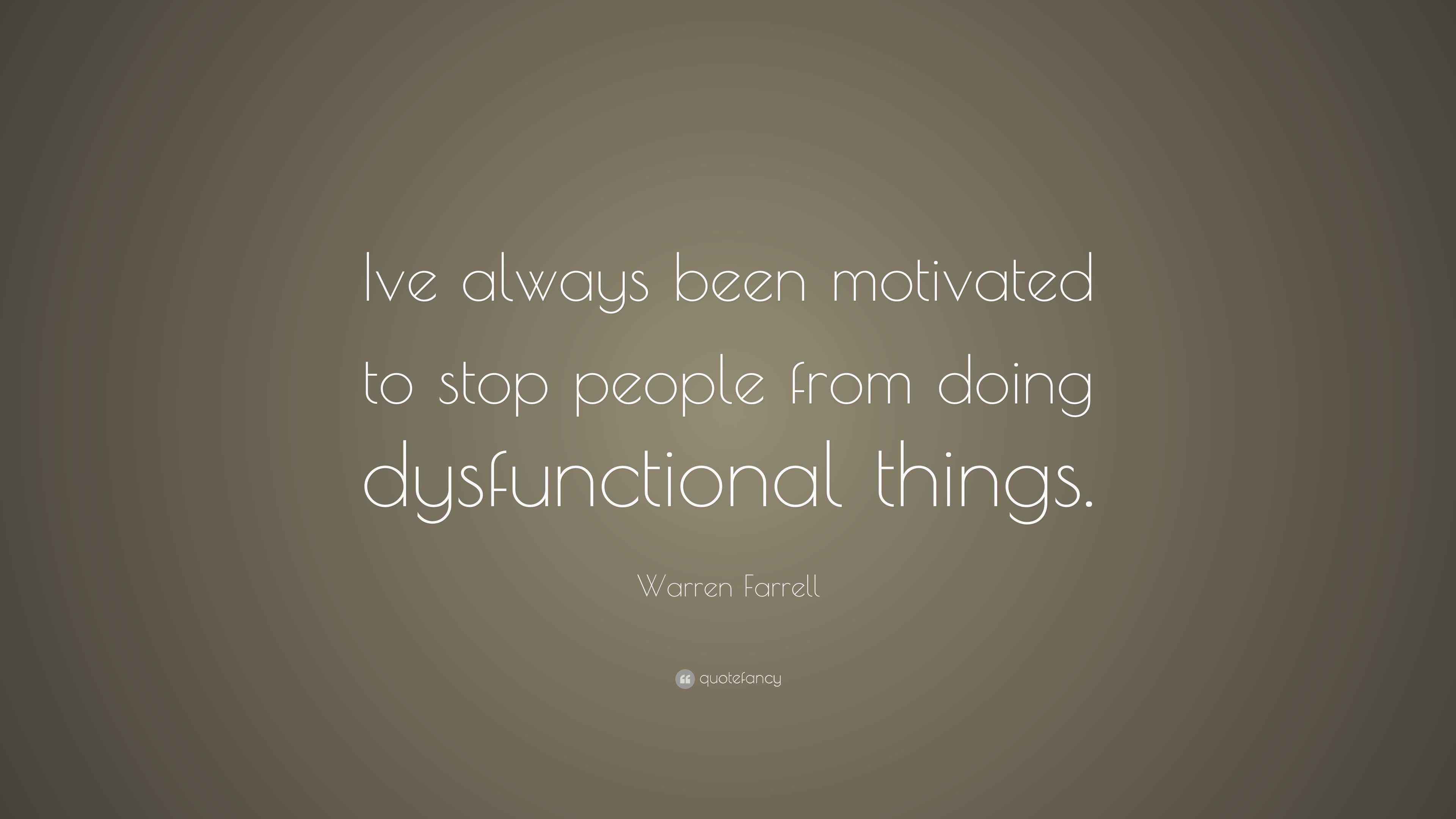 Warren Farrell Quote: “Ive always been motivated to stop people from ...
