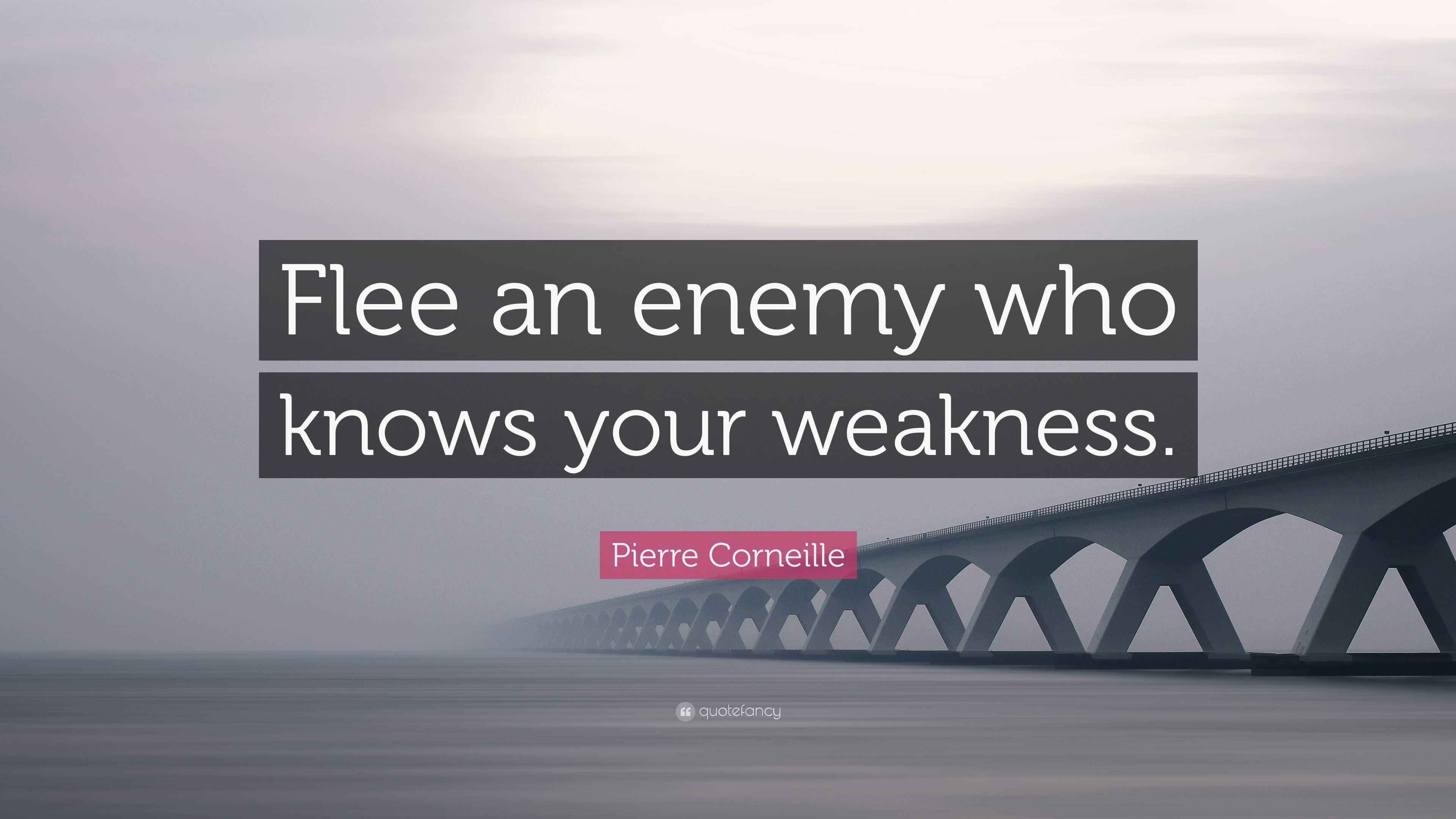 Pierre Corneille Quote: “Flee an enemy who knows your weakness.”