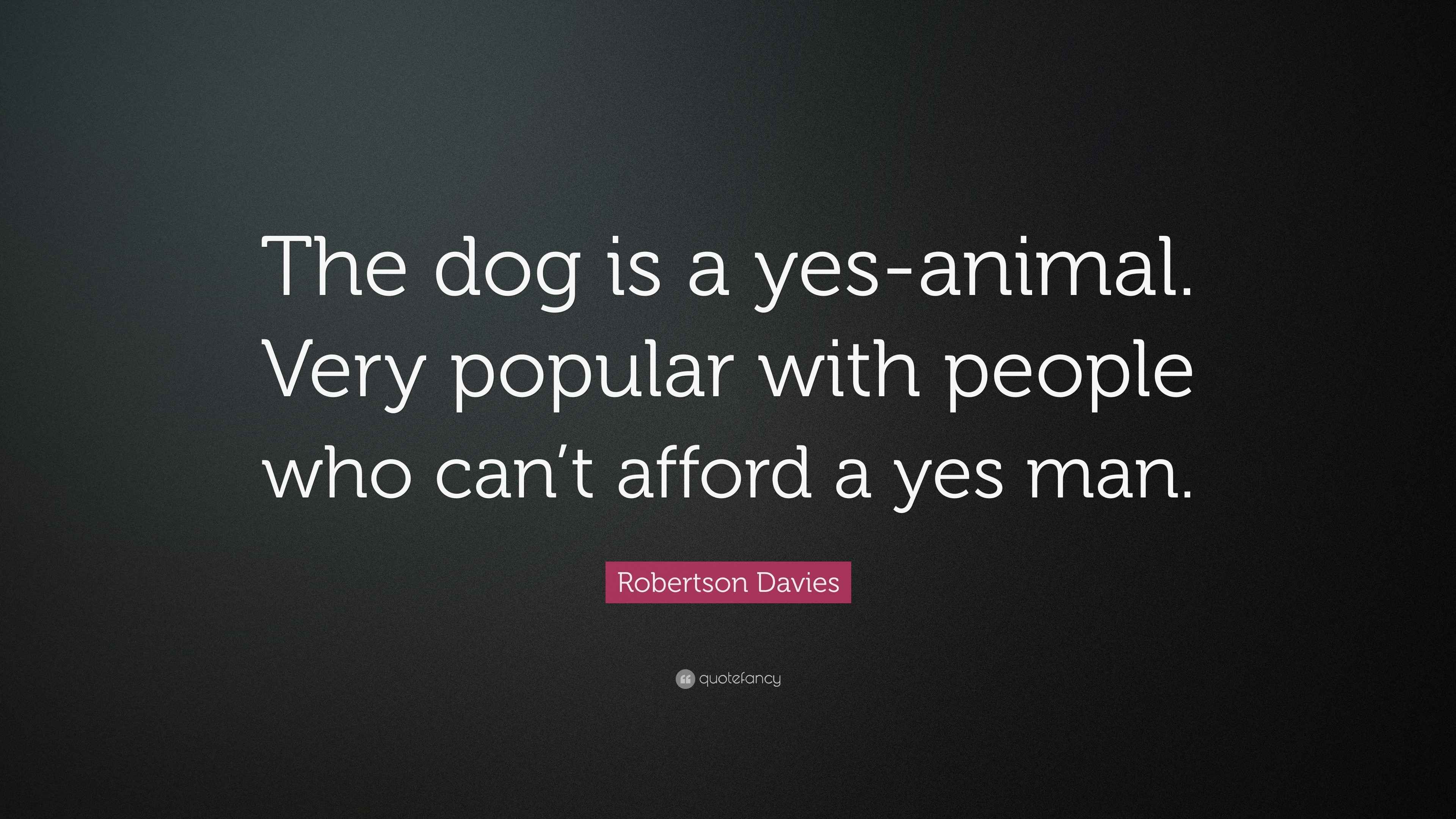 Robertson Davies Quote: “The dog is a yes-animal. Very popular with ...
