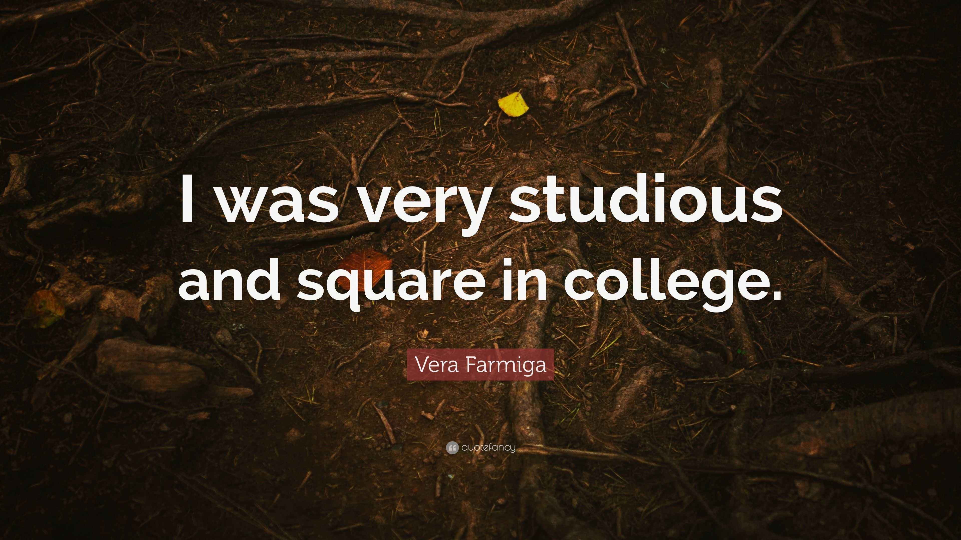 Vera Farmiga Quote: “I was very studious and square in college.”