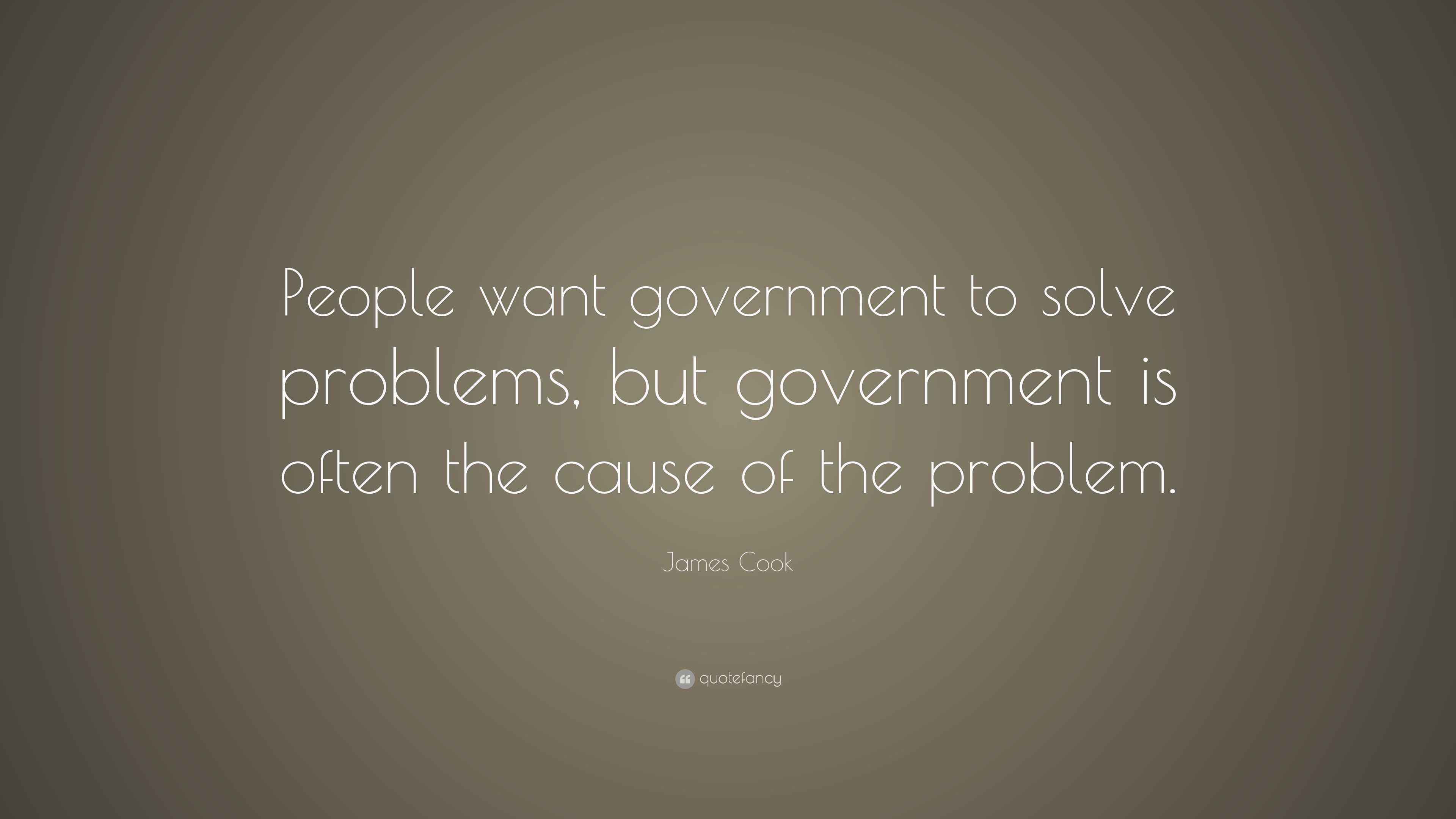 James Cook Quote: “People want government to solve problems, but ...
