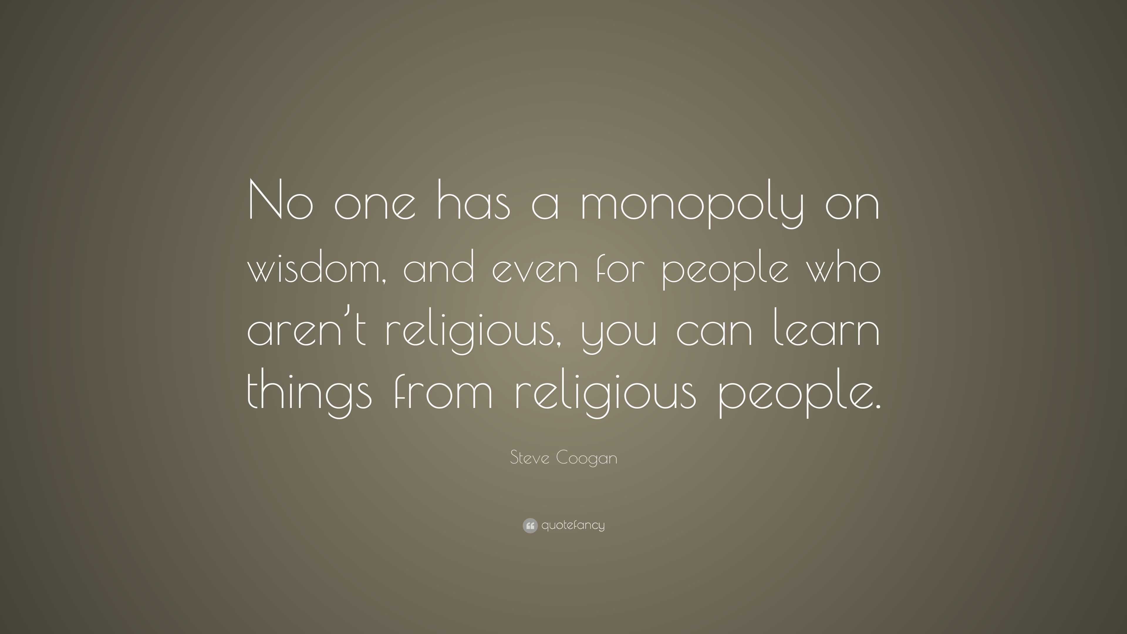 Steve Coogan Quote: “No one has a monopoly on wisdom, and even for ...