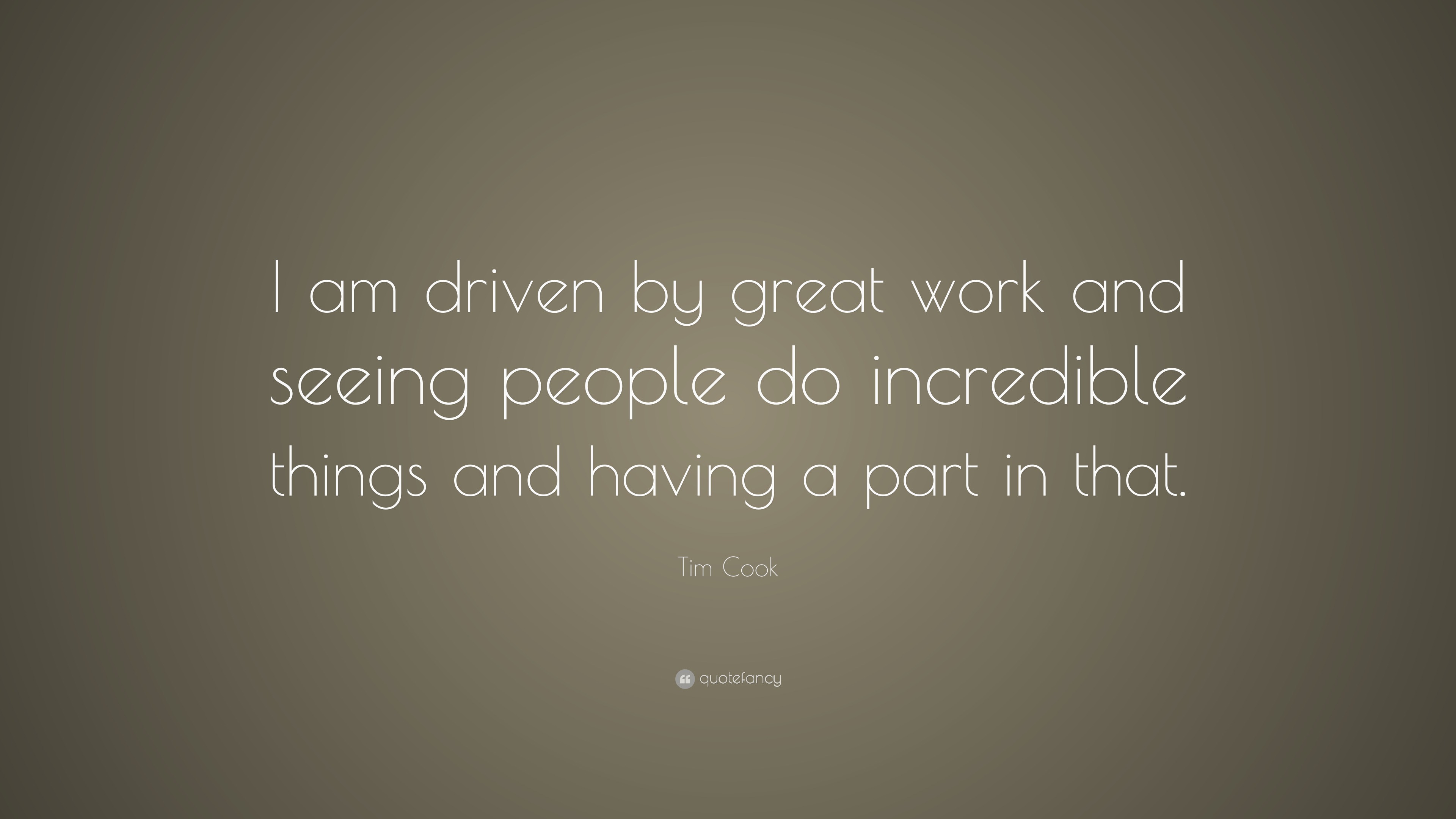 Tim Cook Quote: “I am driven by great work and seeing people do ...