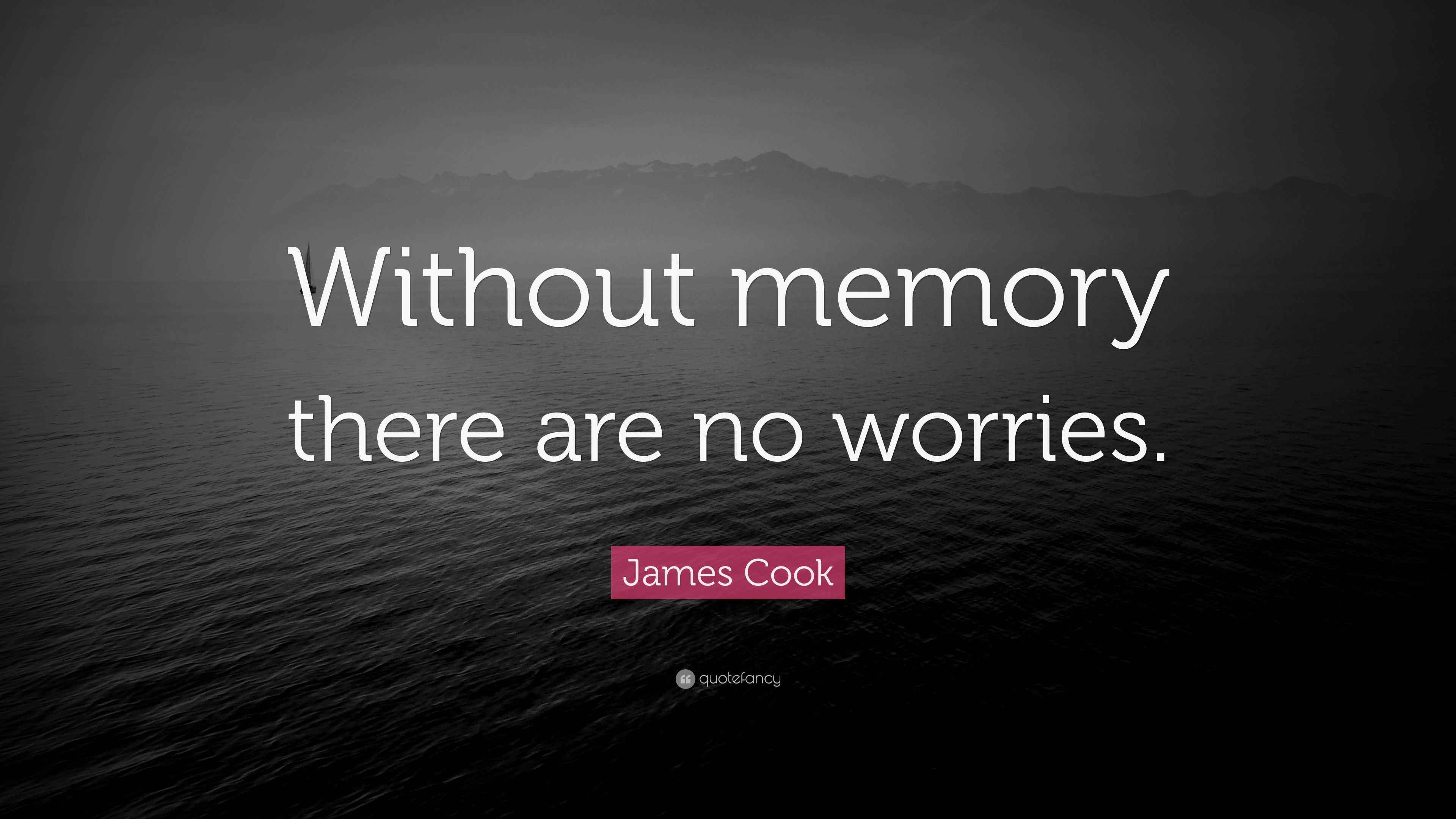 James Cook Quote: “Without memory there are no worries.”