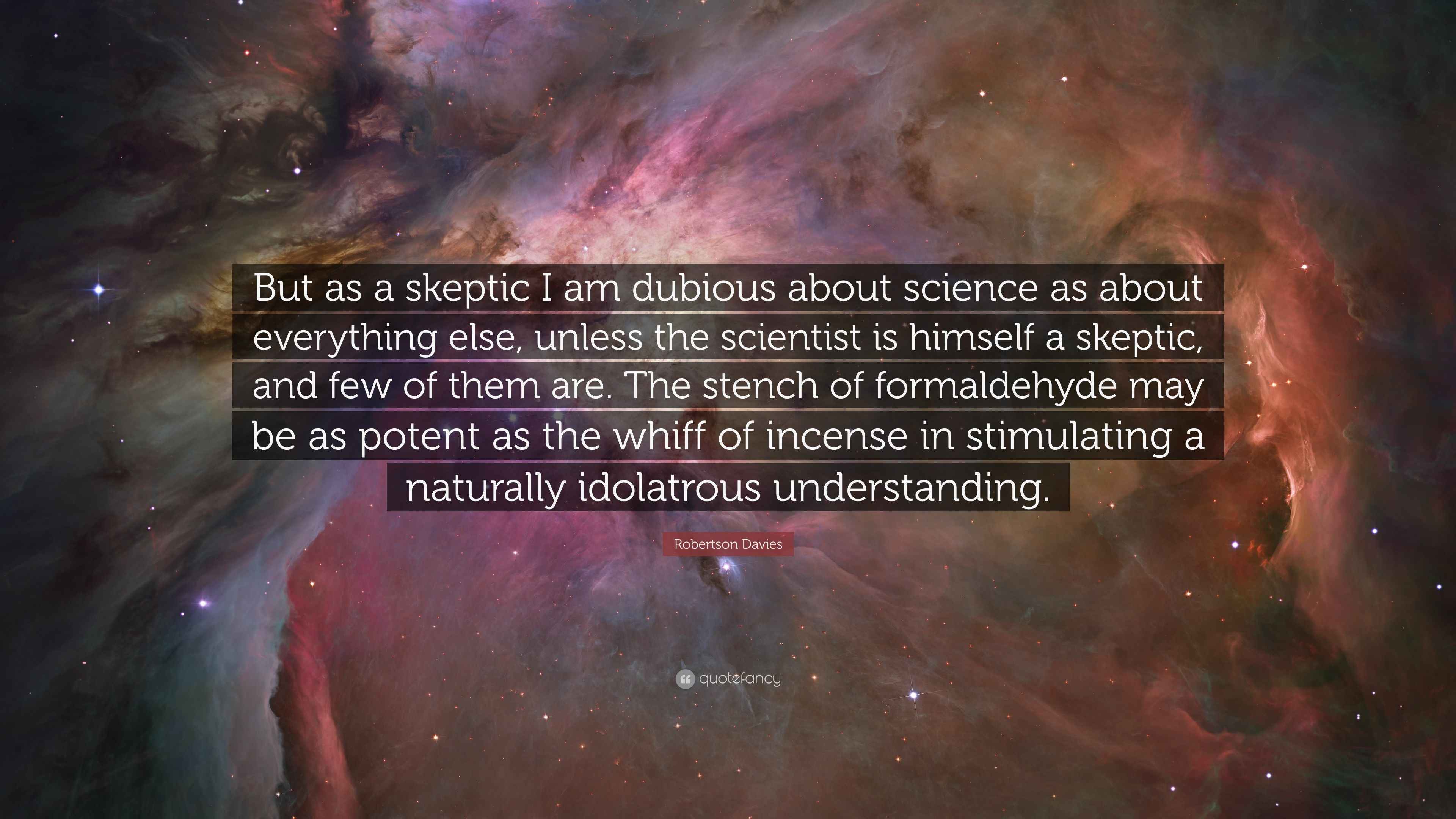 Robertson Davies Quote: “But as a skeptic I am dubious about science as ...