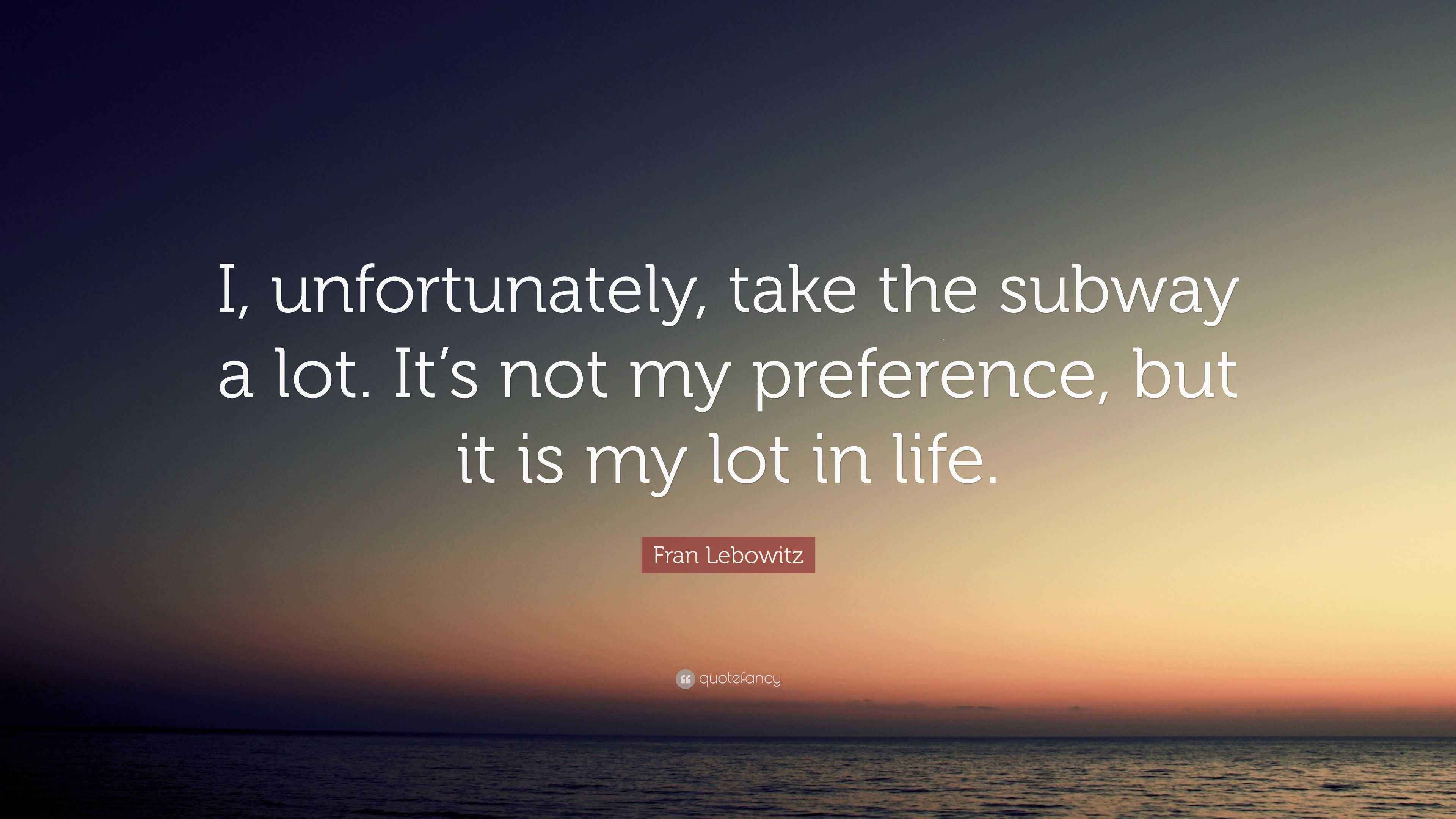 Fran Lebowitz Quote: “I, unfortunately, take the subway a lot. It’s not ...