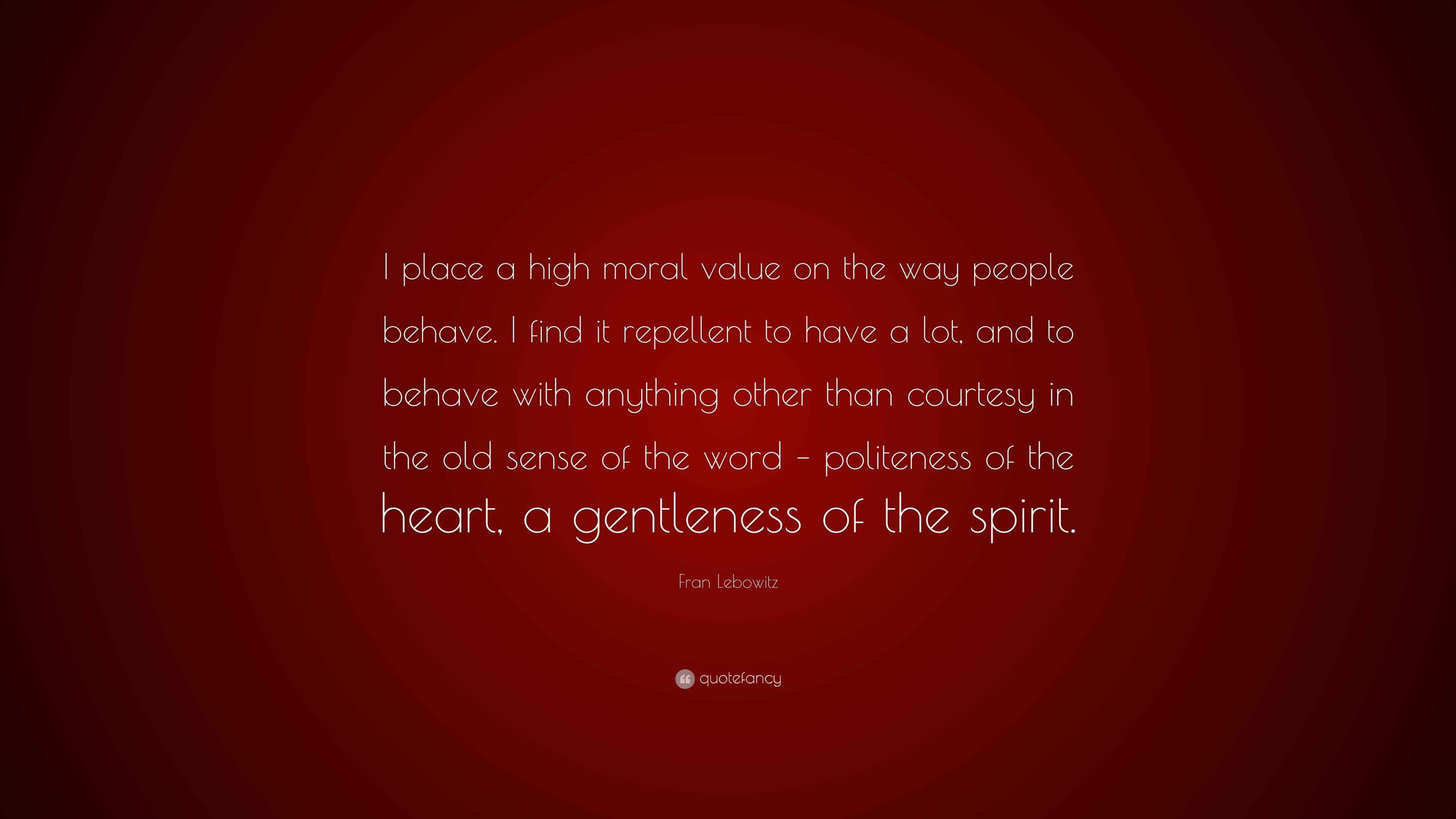Fran Lebowitz Quote: “I place a high moral value on the way people ...