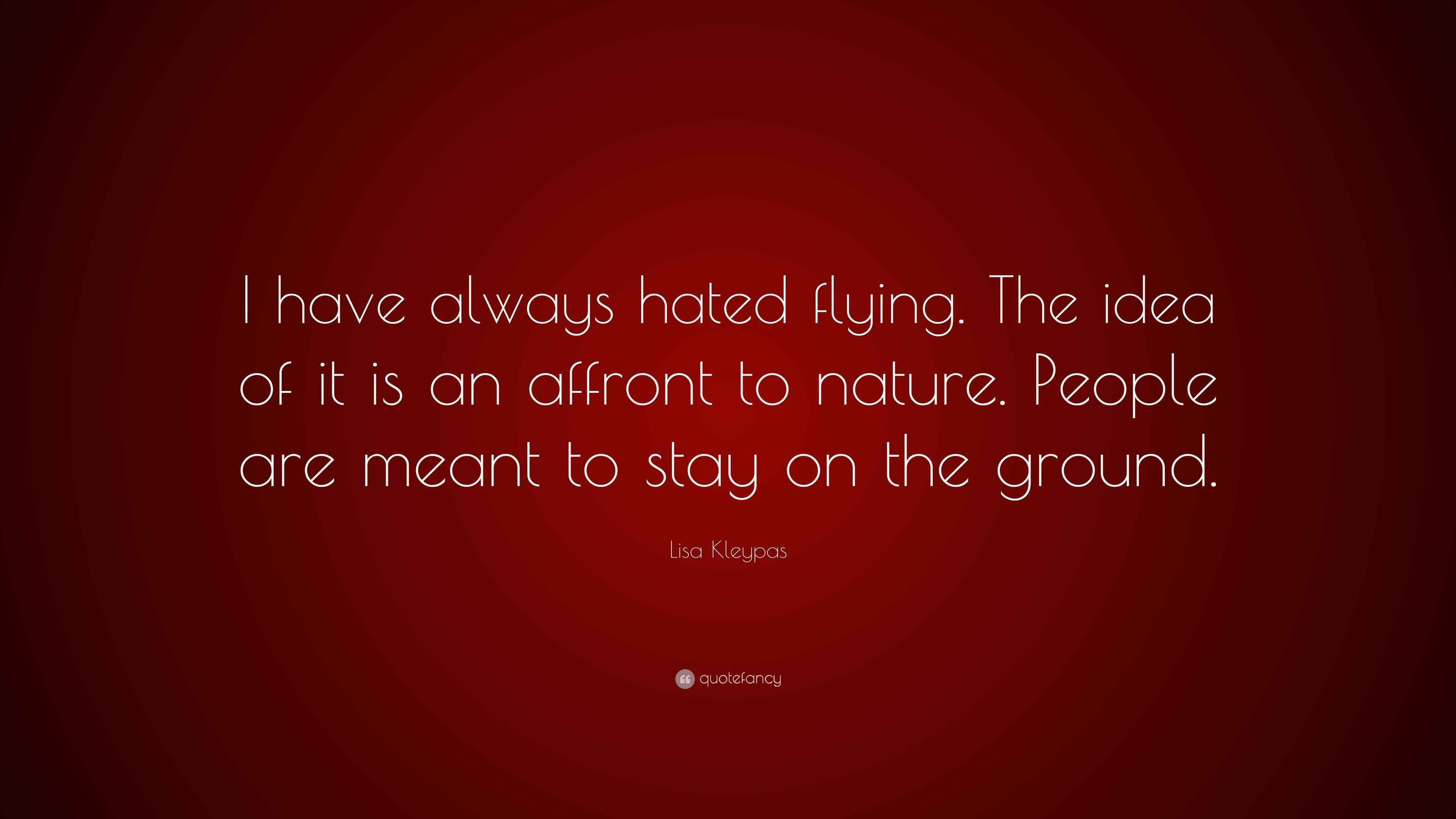 Lisa Kleypas Quote: “I have always hated flying. The idea of it is an ...