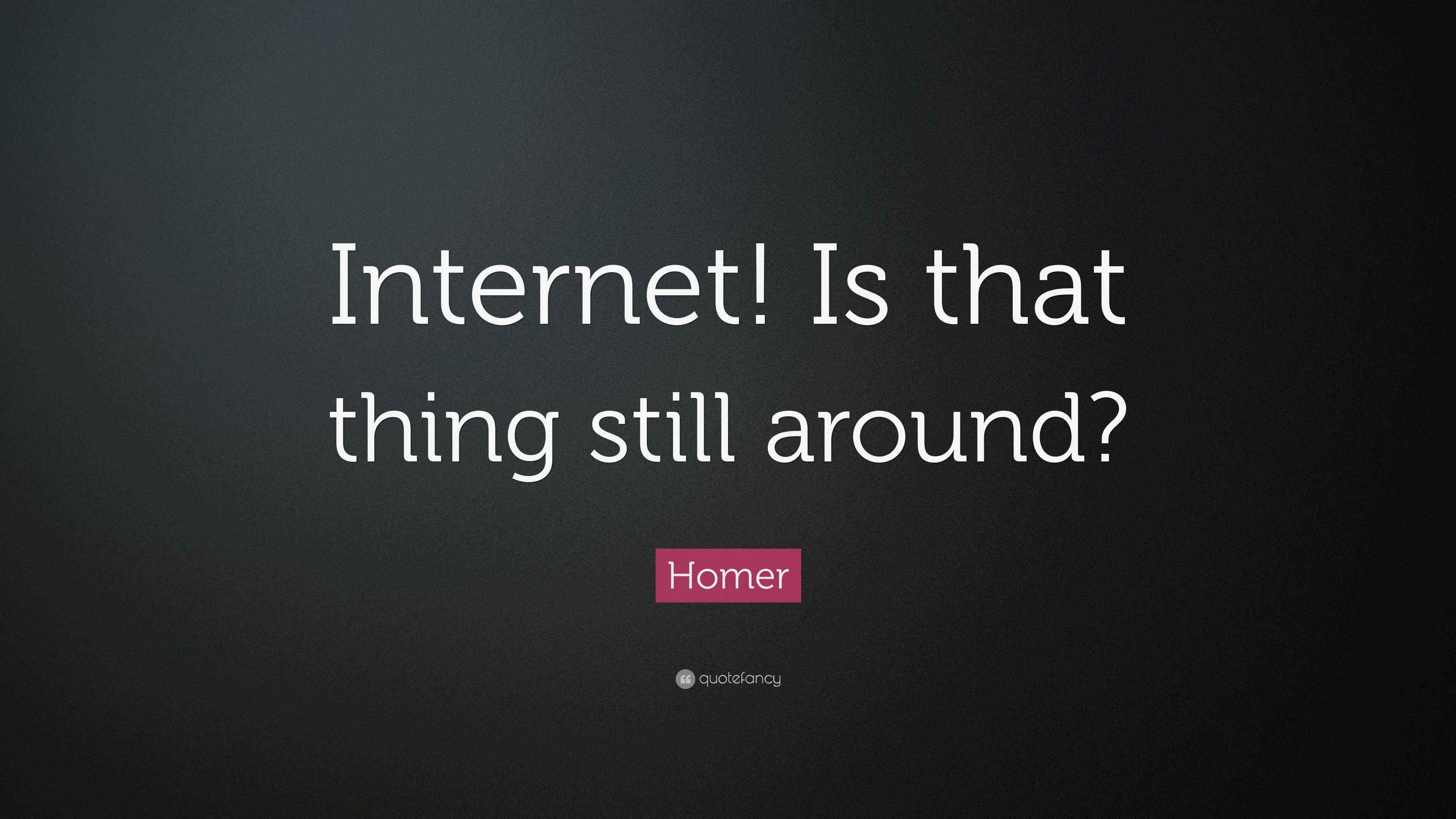 Homer Quote: “Internet! Is that thing still around?”