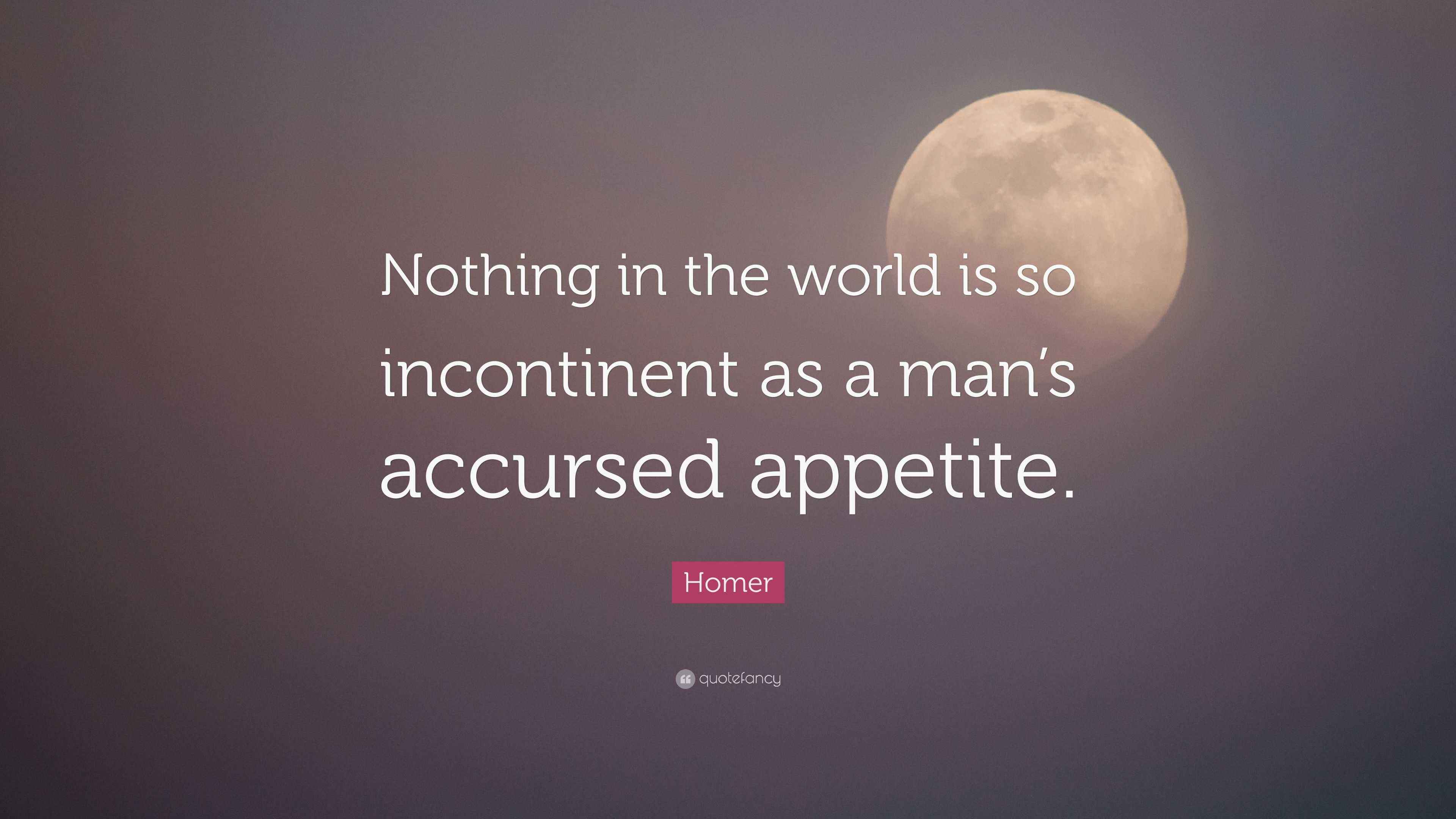 Homer Quote: “Nothing in the world is so incontinent as a man’s ...