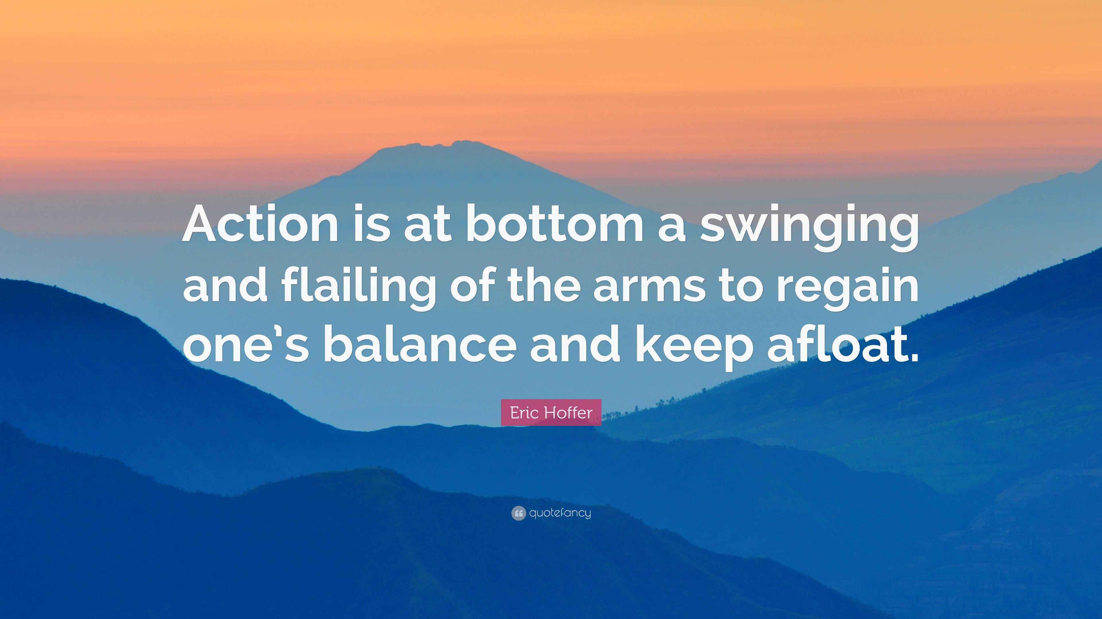 Eric Hoffer Quote: “Action is at bottom a swinging and flailing of the ...