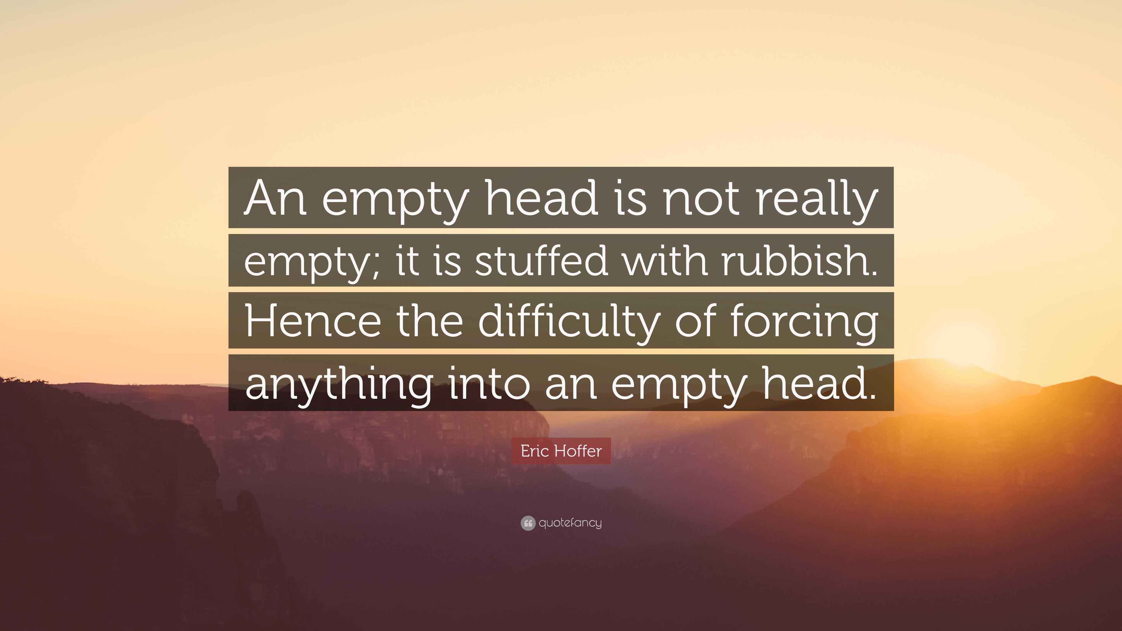 Eric Hoffer Quote: “An empty head is not really empty; it is stuffed ...