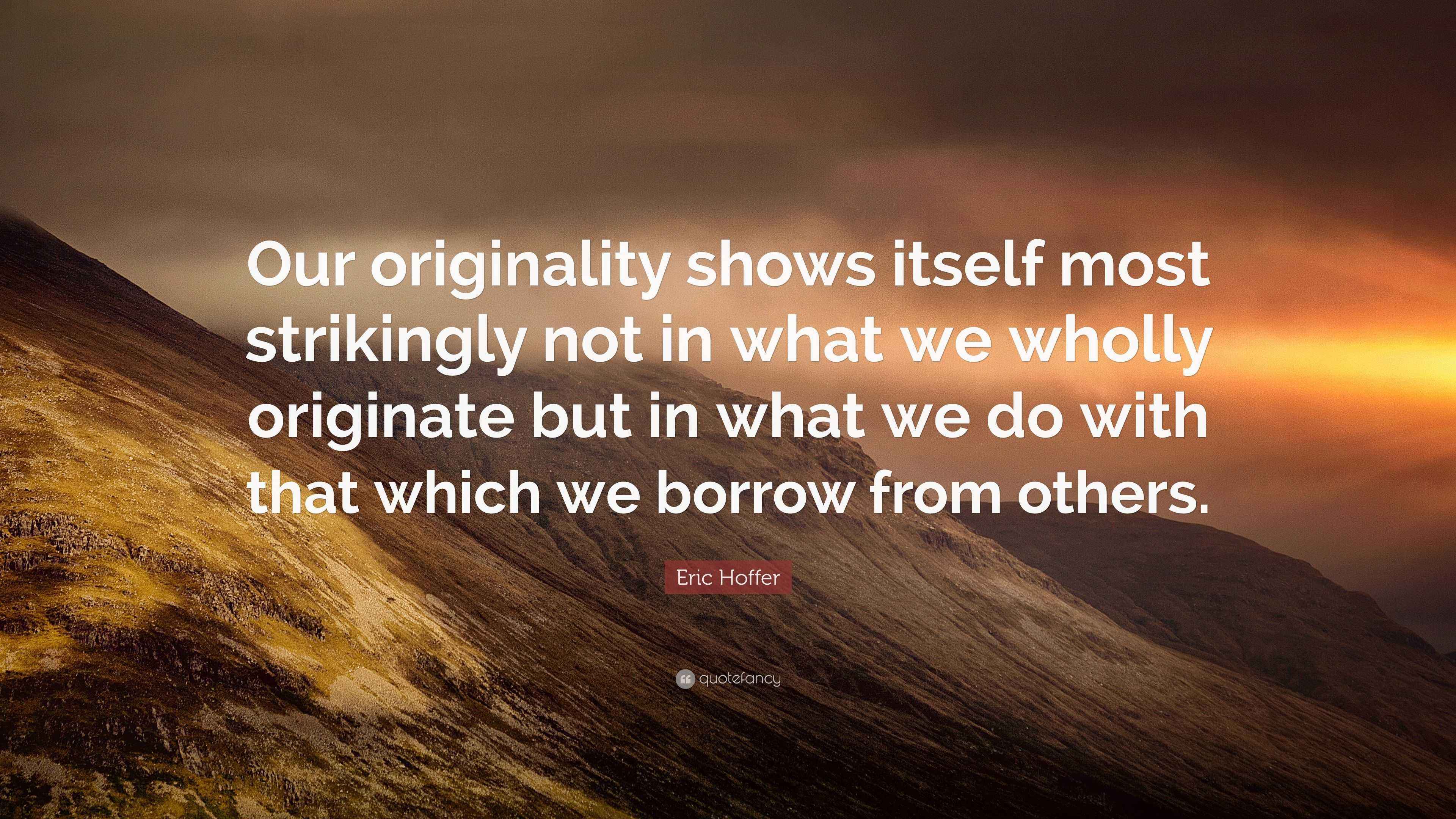 Eric Hoffer Quote: “Our originality shows itself most strikingly not in ...