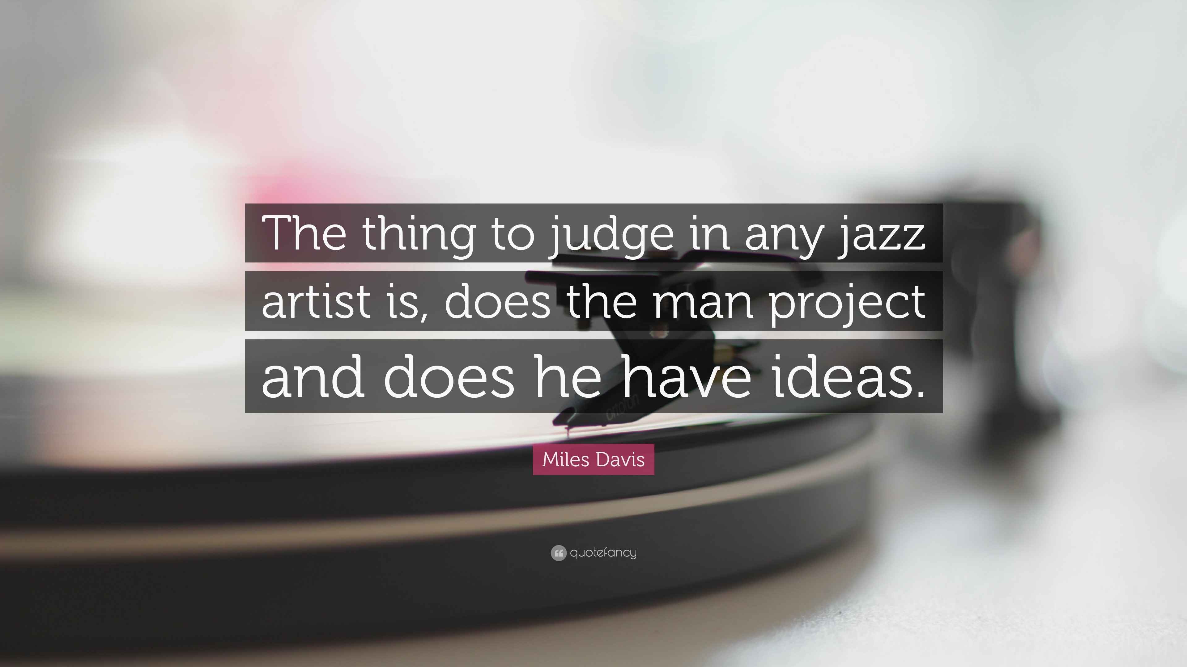 Miles Davis Quote: “The thing to judge in any jazz artist is, does the ...