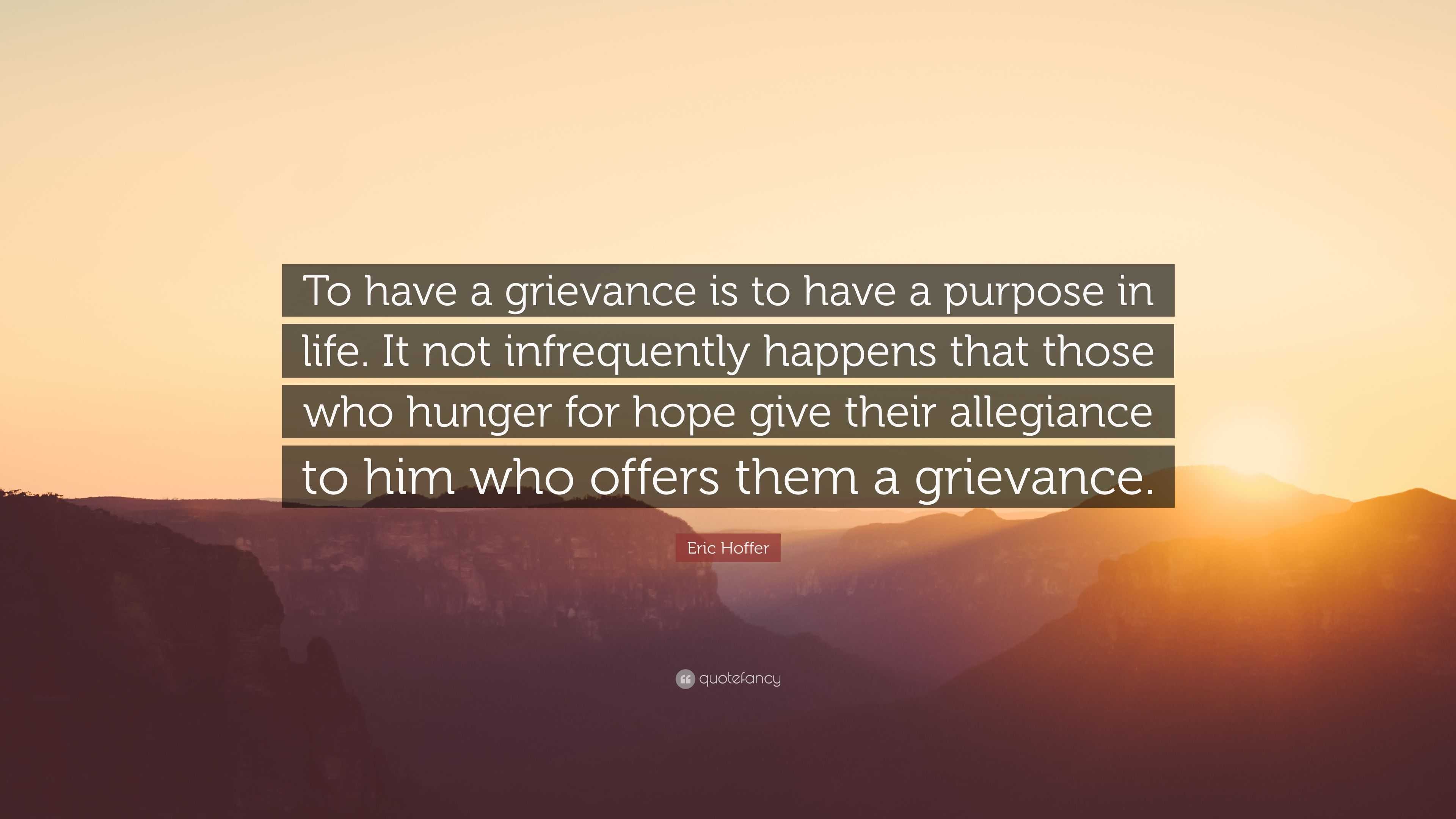Eric Hoffer Quote: “To have a grievance is to have a purpose in life ...