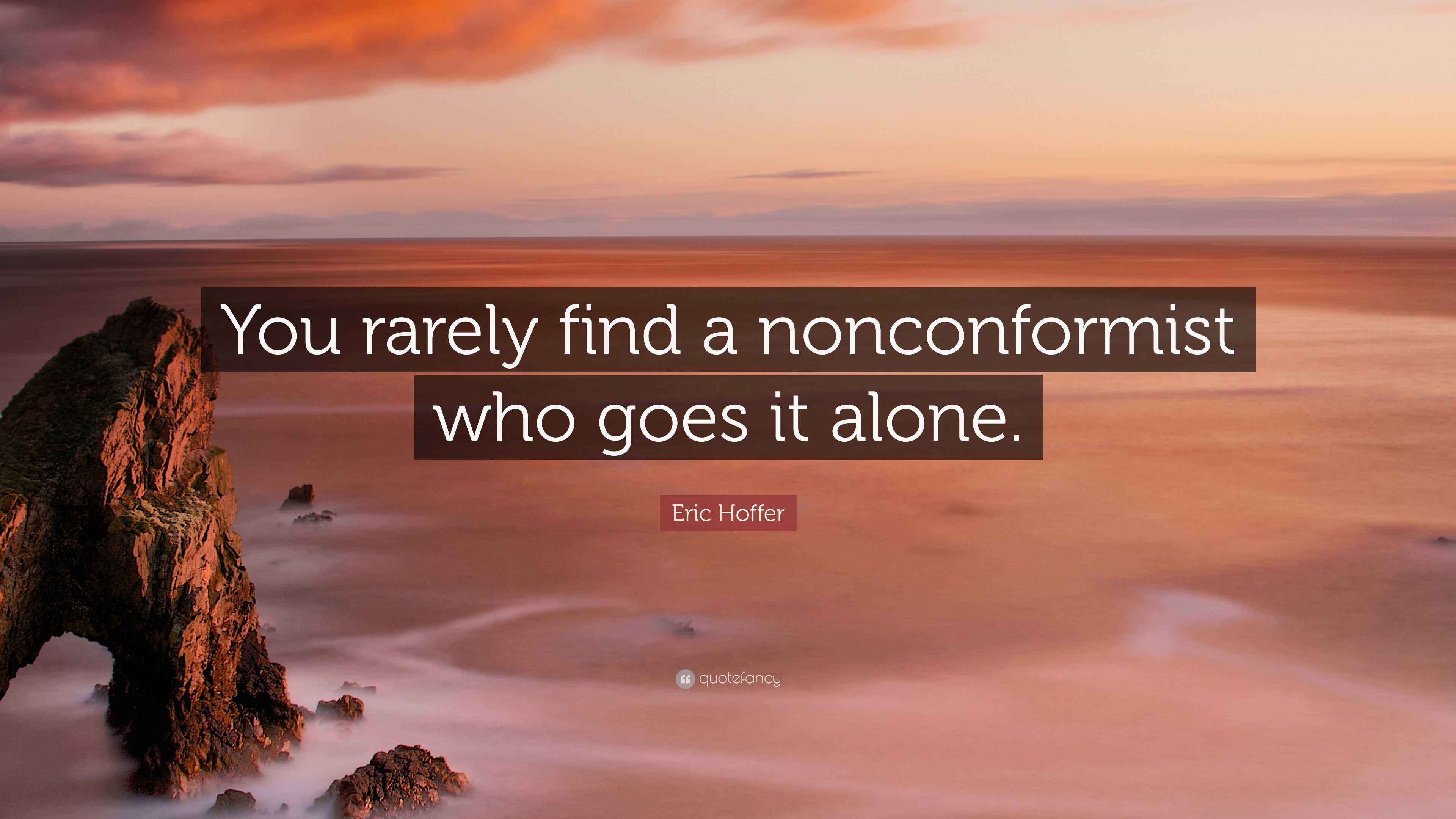 Eric Hoffer Quote: “You rarely find a nonconformist who goes it alone.”
