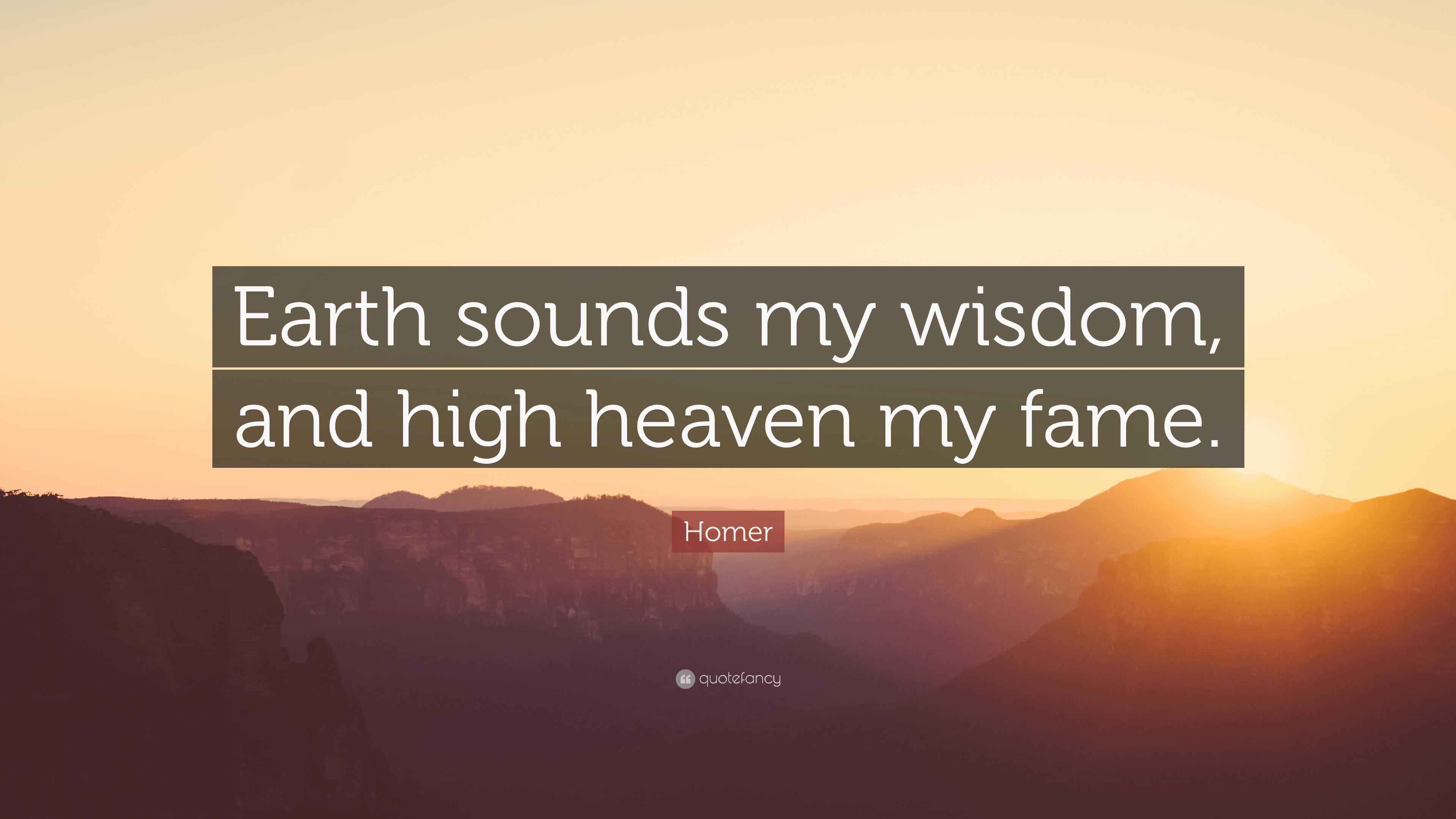 Homer Quote: “Earth sounds my wisdom, and high heaven my fame.”