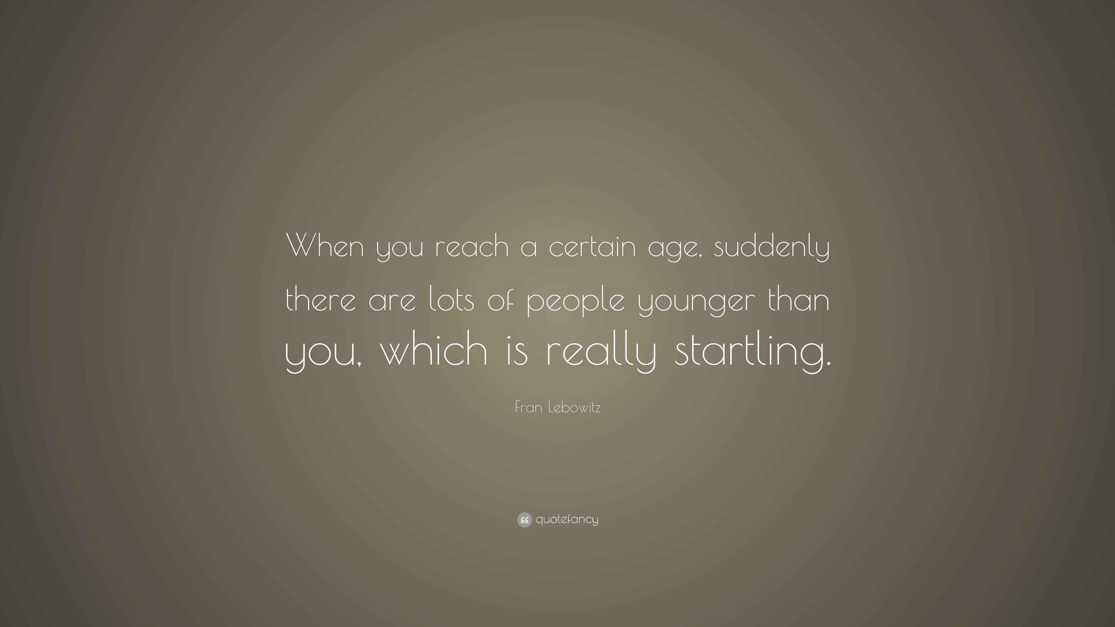 Fran Lebowitz Quote: “When you reach a certain age, suddenly there are ...
