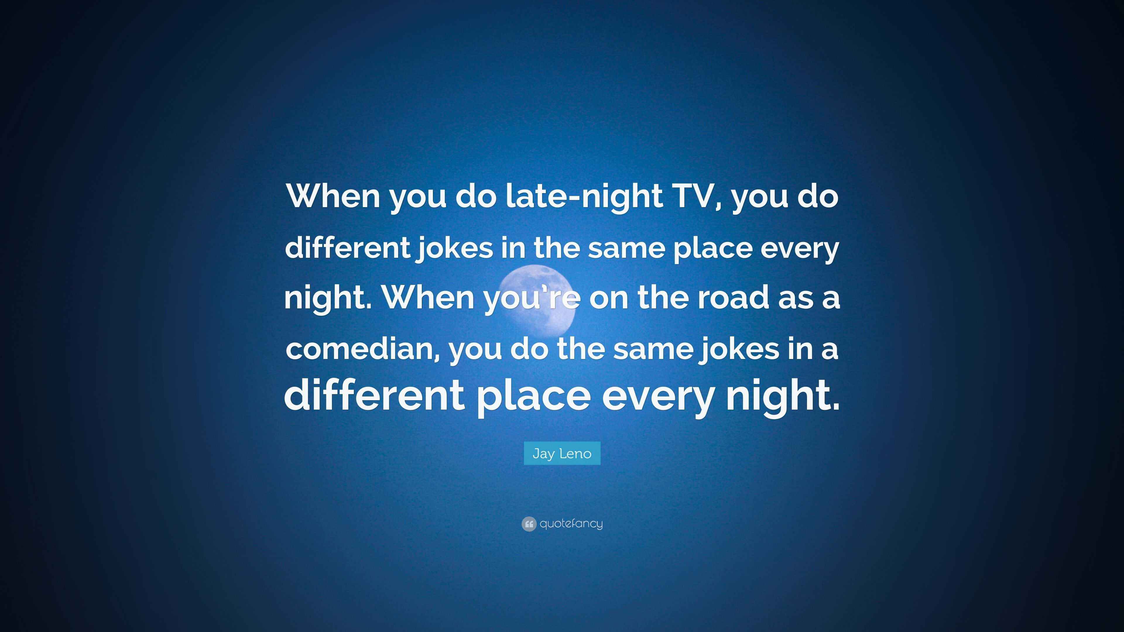 Jay Leno Quote: “When you do late-night TV, you do different jokes in ...