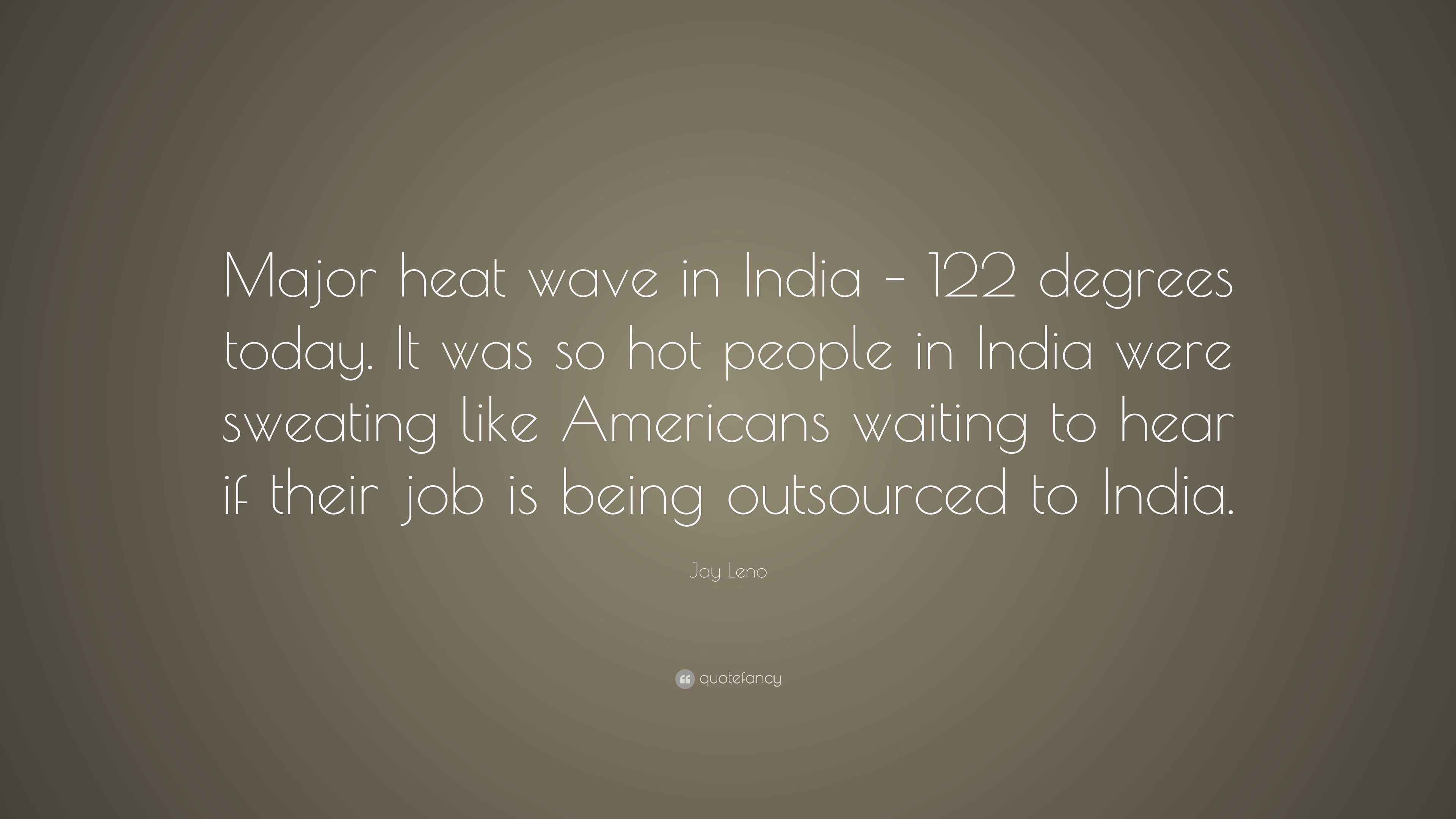 Jay Leno Quote: “Major heat wave in India – 122 degrees today. It was ...
