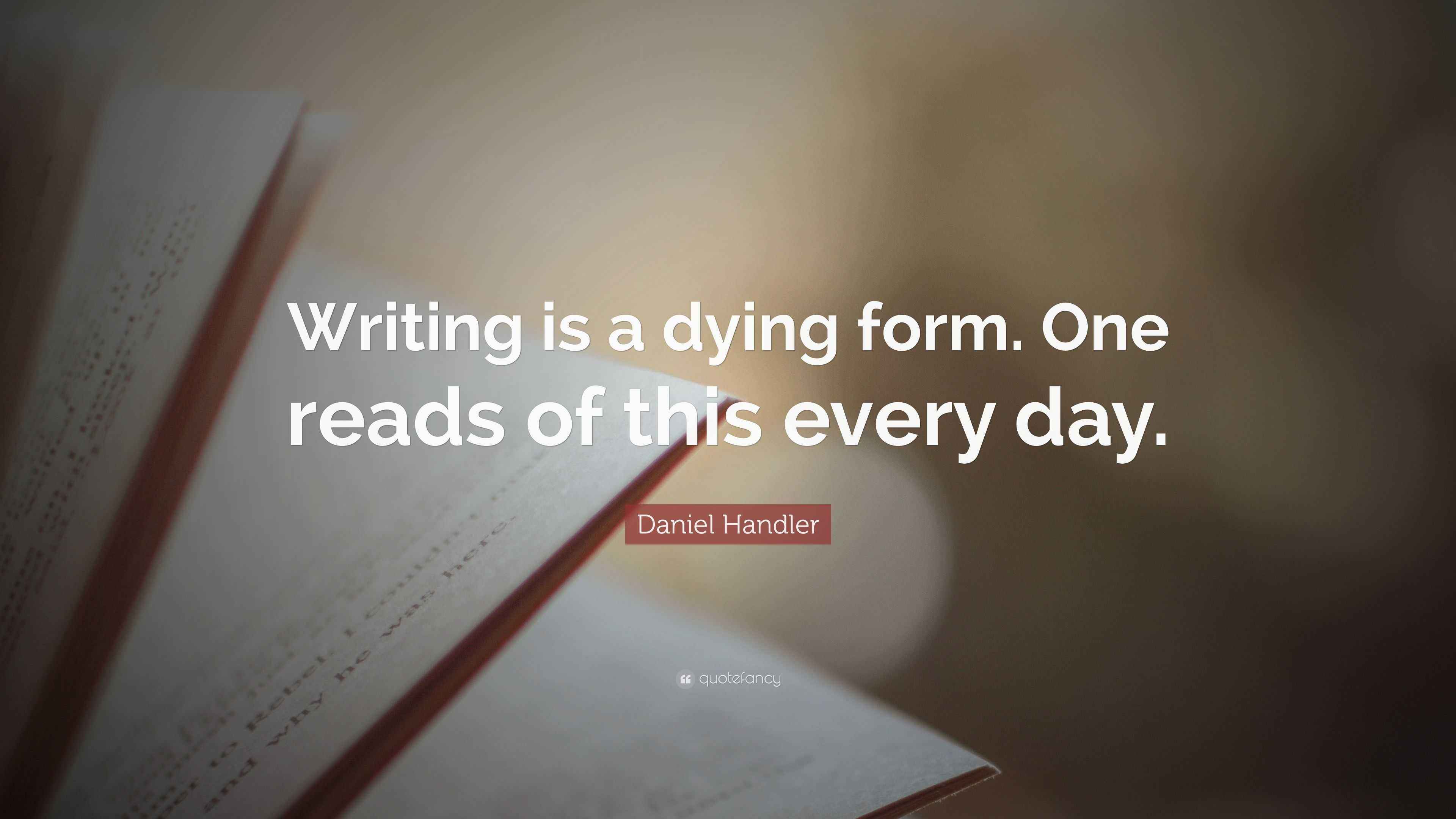 Daniel Handler Quote: “Writing is a dying form. One reads of this every ...