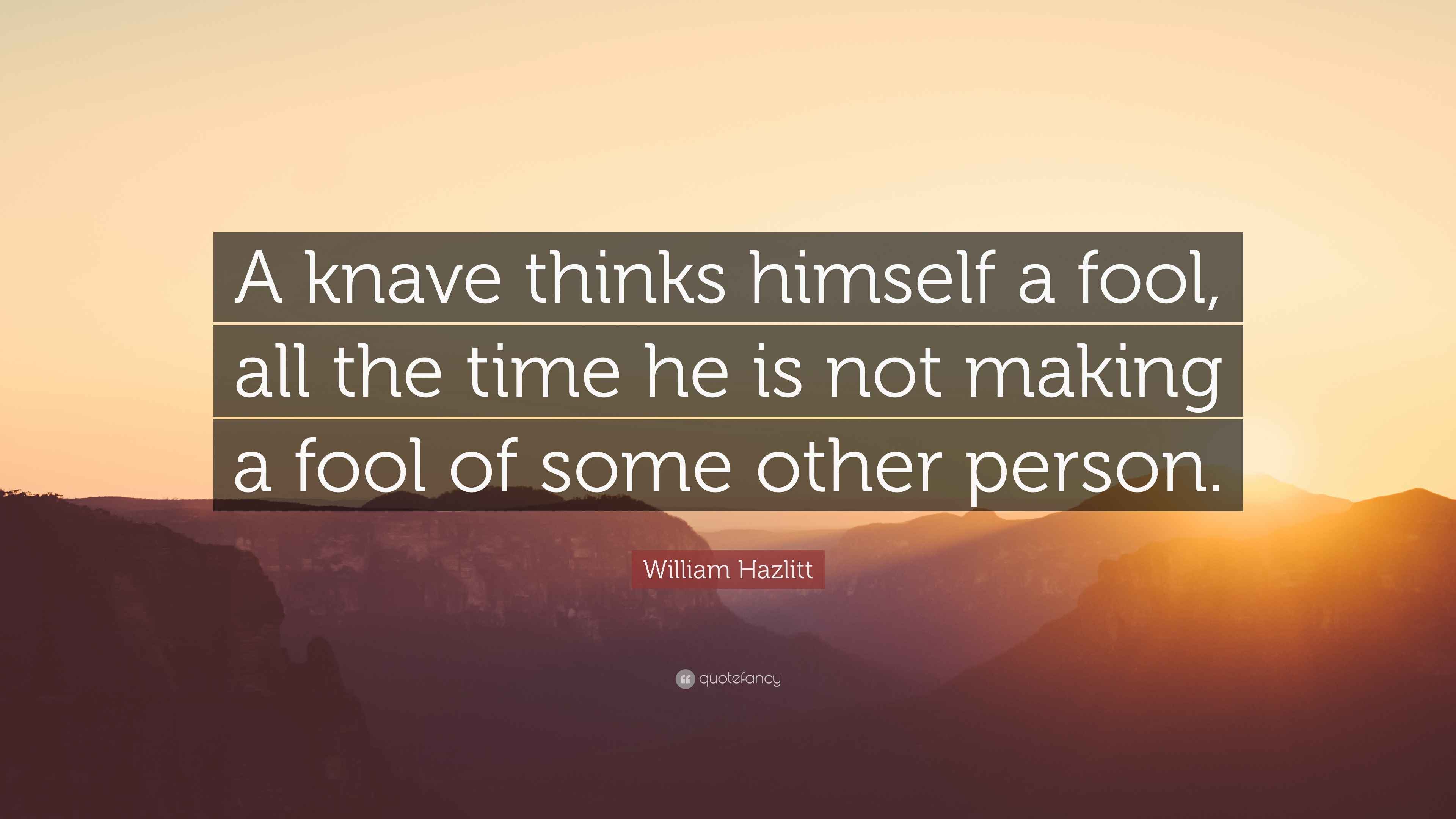 William Hazlitt Quote: “A knave thinks himself a fool, all the time he ...