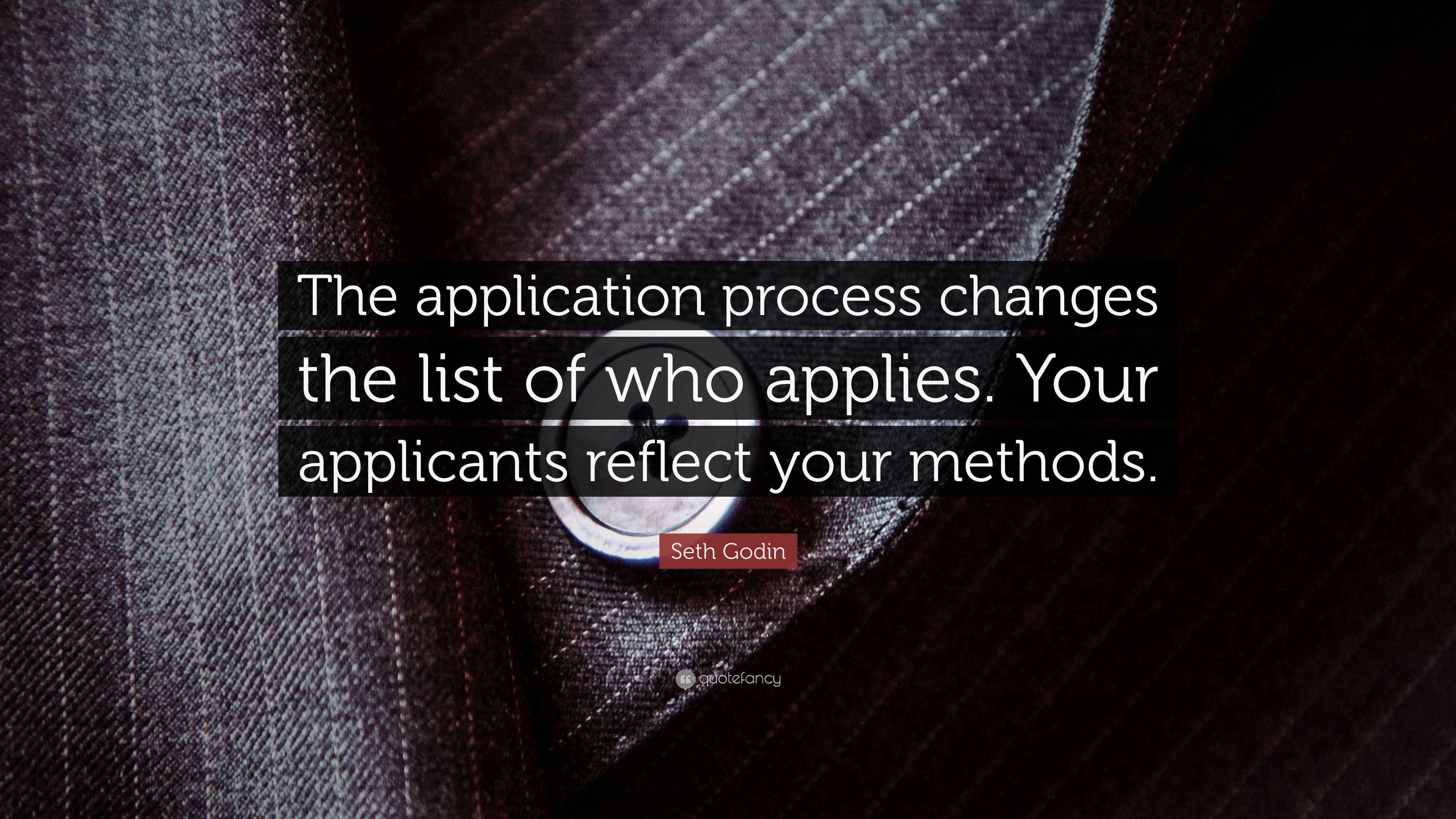 Seth Godin Quote: “The application process changes the list of who ...