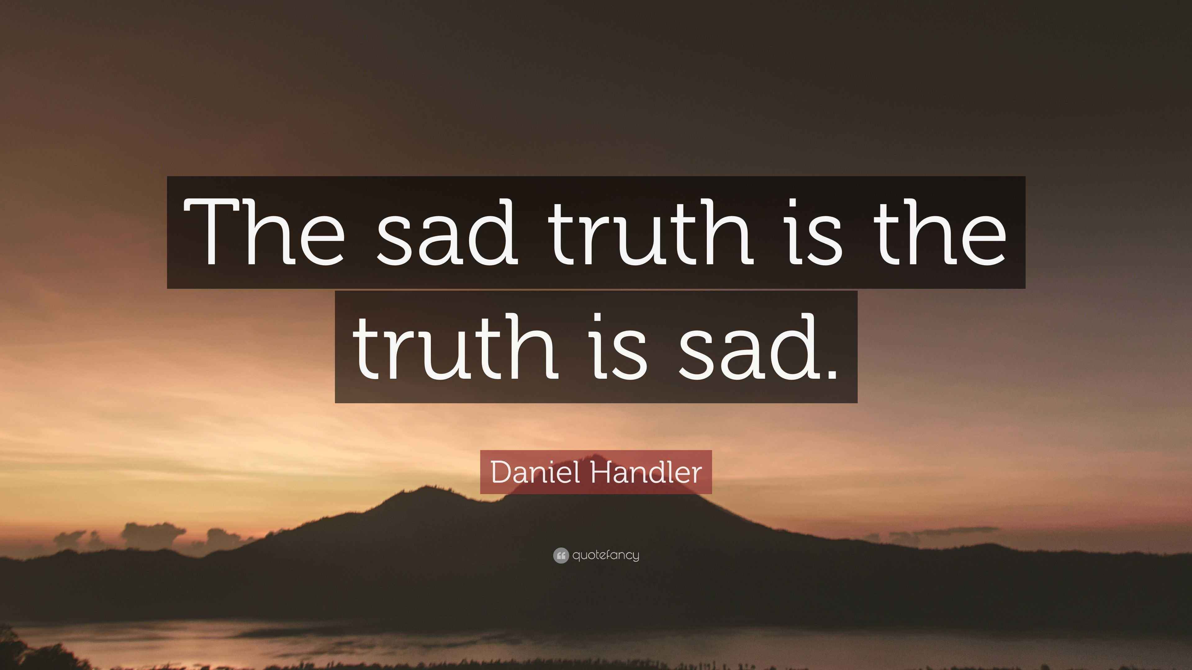 Daniel Handler Quote: “The sad truth is the truth is sad.”
