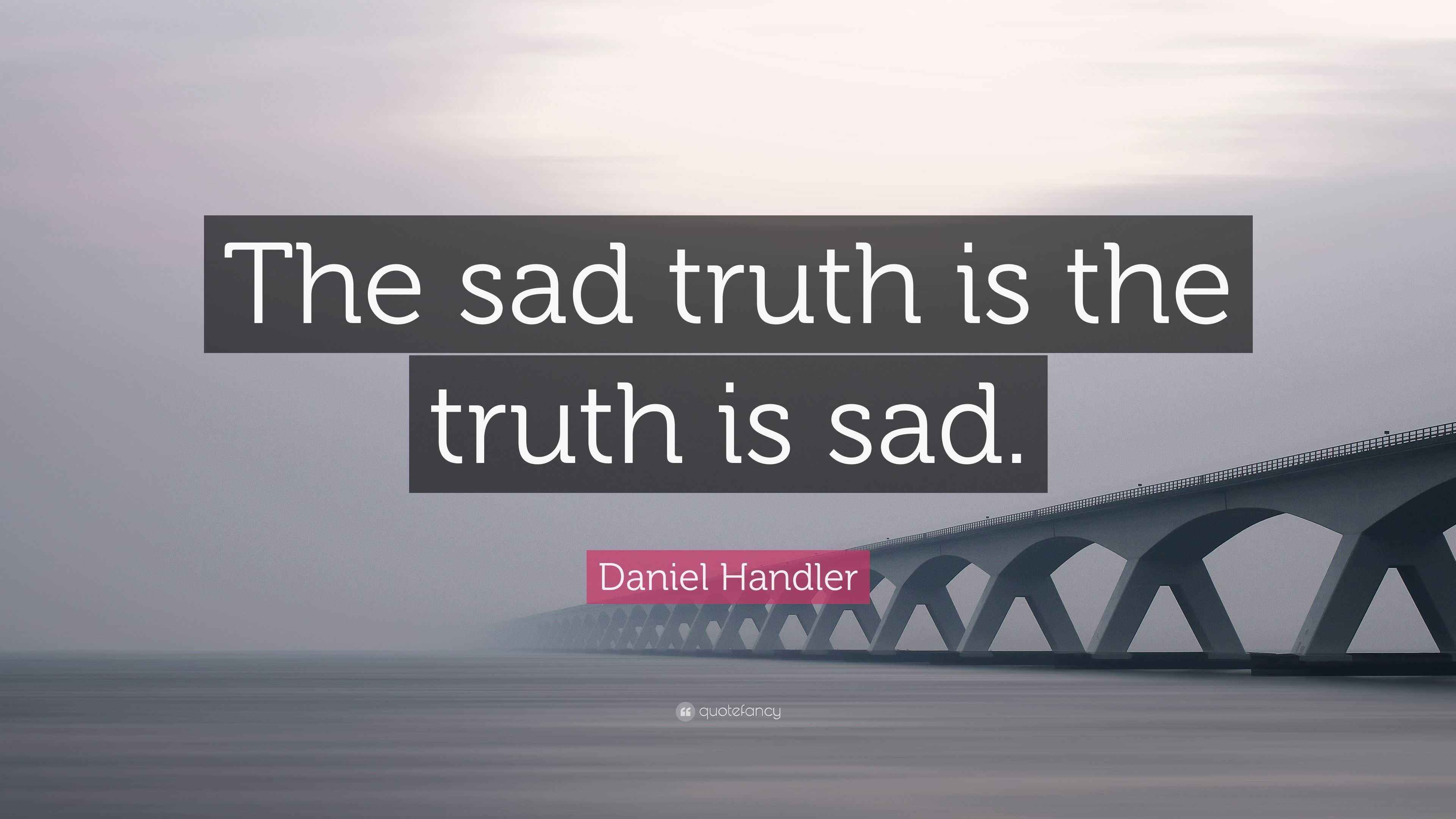 Daniel Handler Quote: “The sad truth is the truth is sad.”