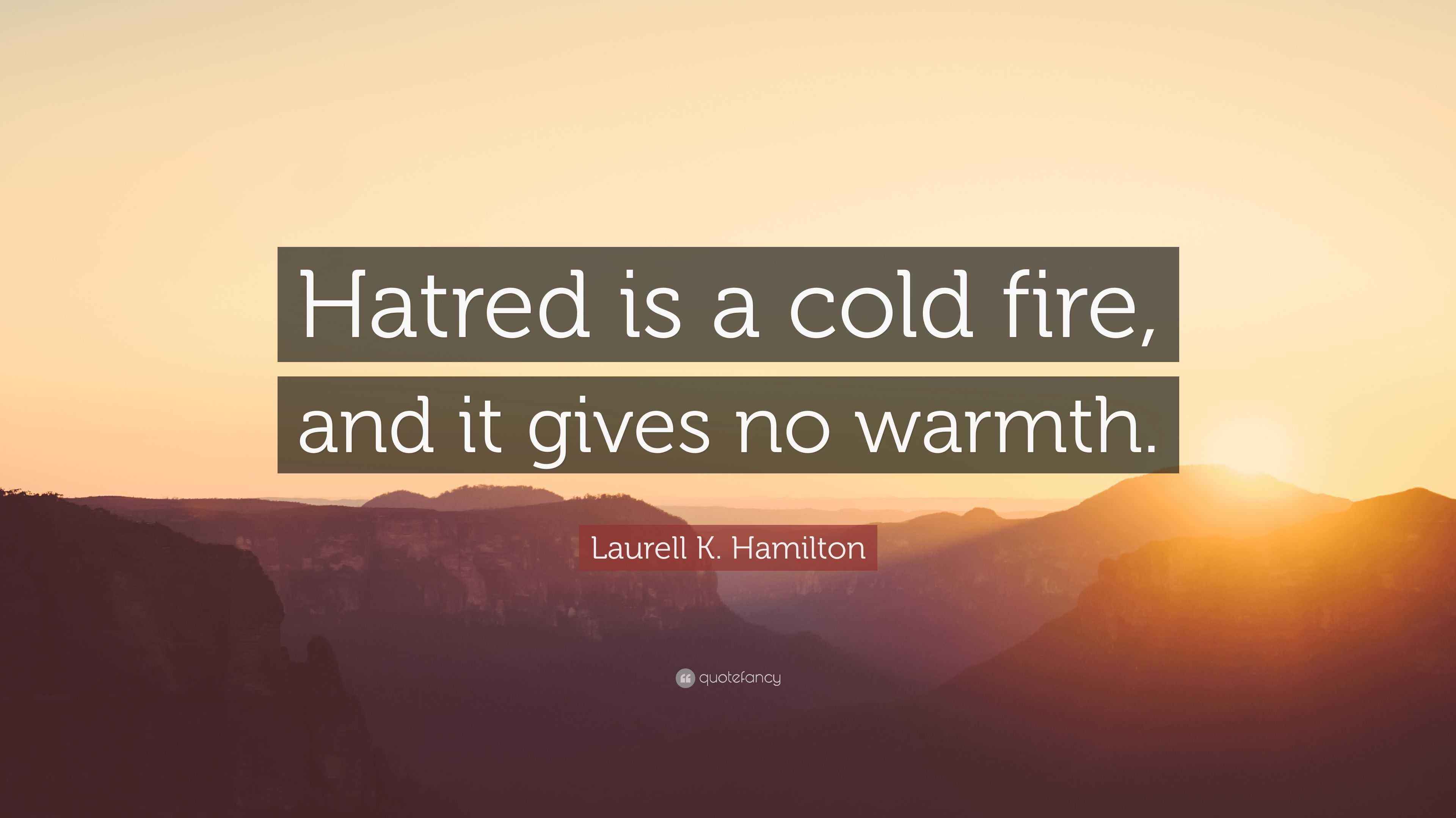 Laurell K. Hamilton Quote: “Hatred is a cold fire, and it gives no warmth.”