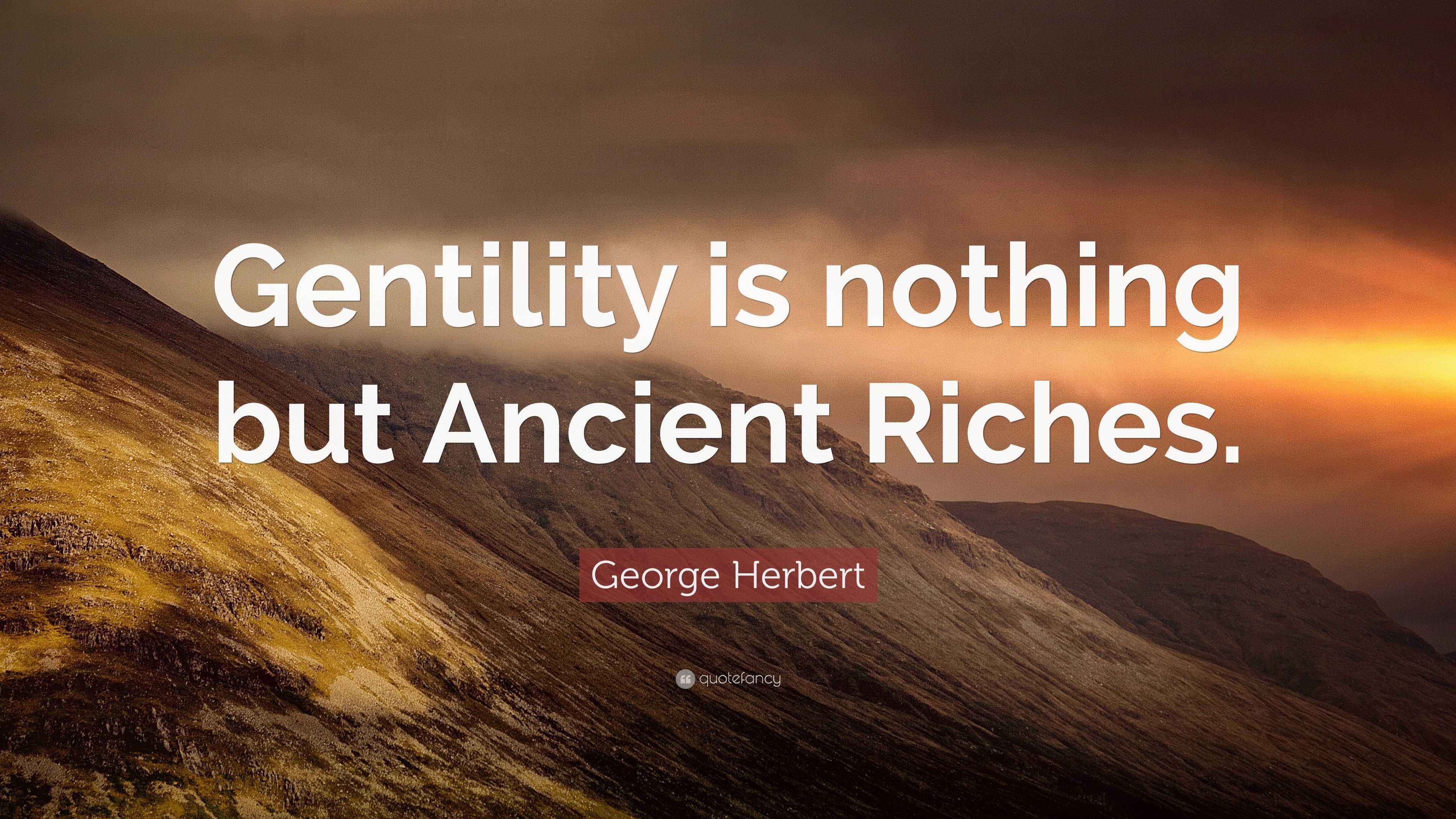 George Herbert Quote: “Gentility is nothing but Ancient Riches.”