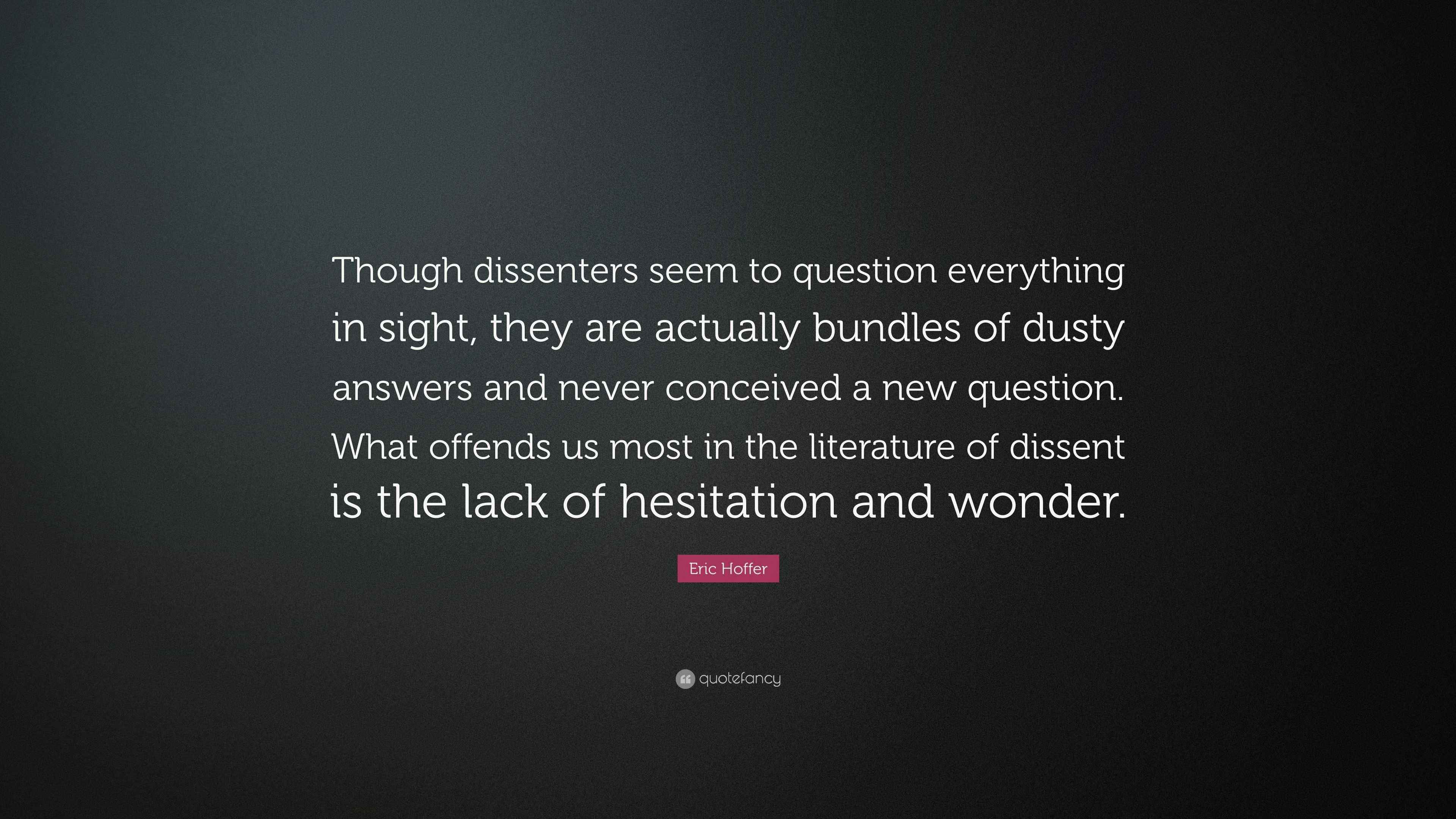 Eric Hoffer Quote: “Though dissenters seem to question everything in ...
