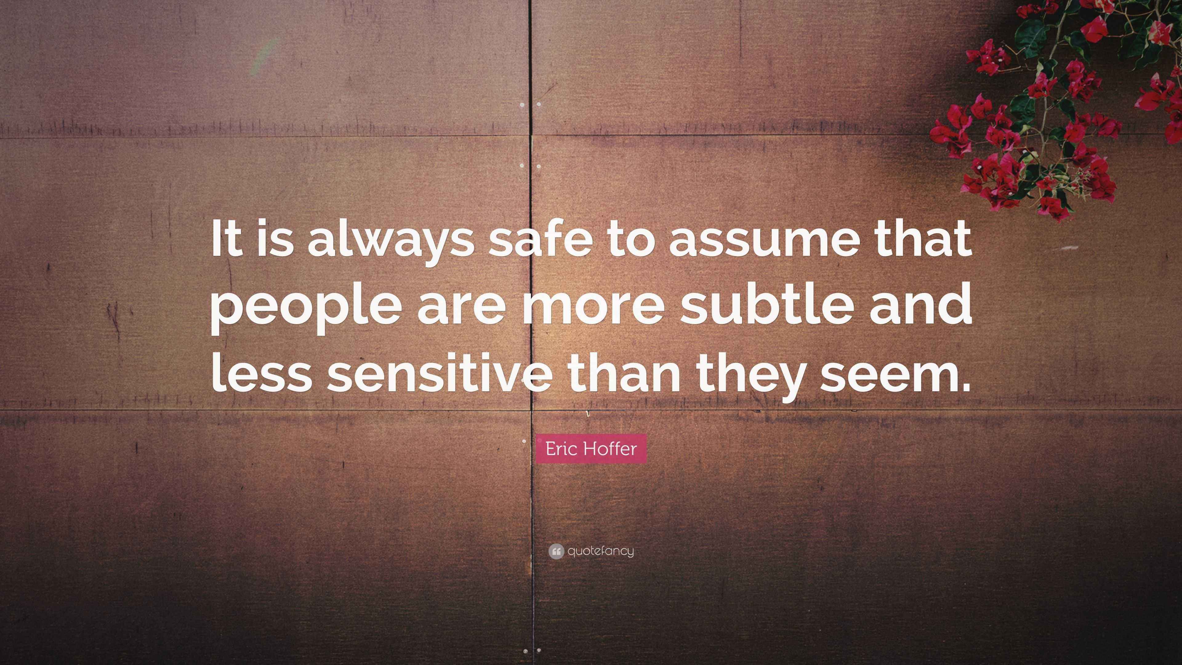 Eric Hoffer Quote: “It is always safe to assume that people are more ...