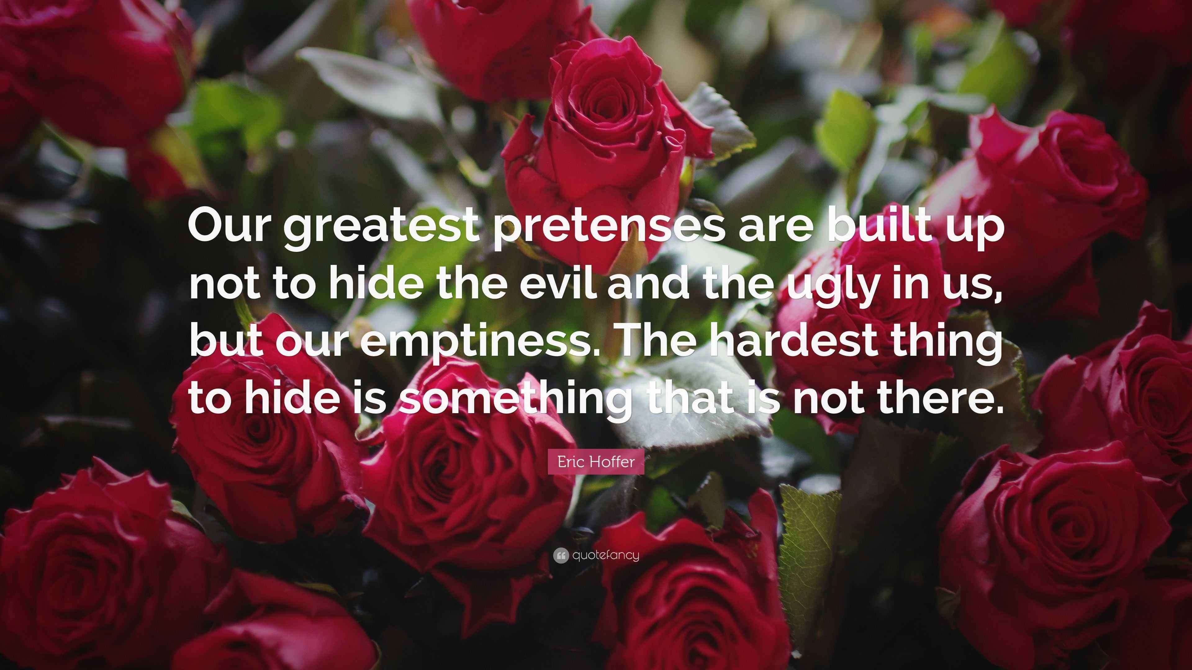 Eric Hoffer Quote: “Our greatest pretenses are built up not to hide the ...