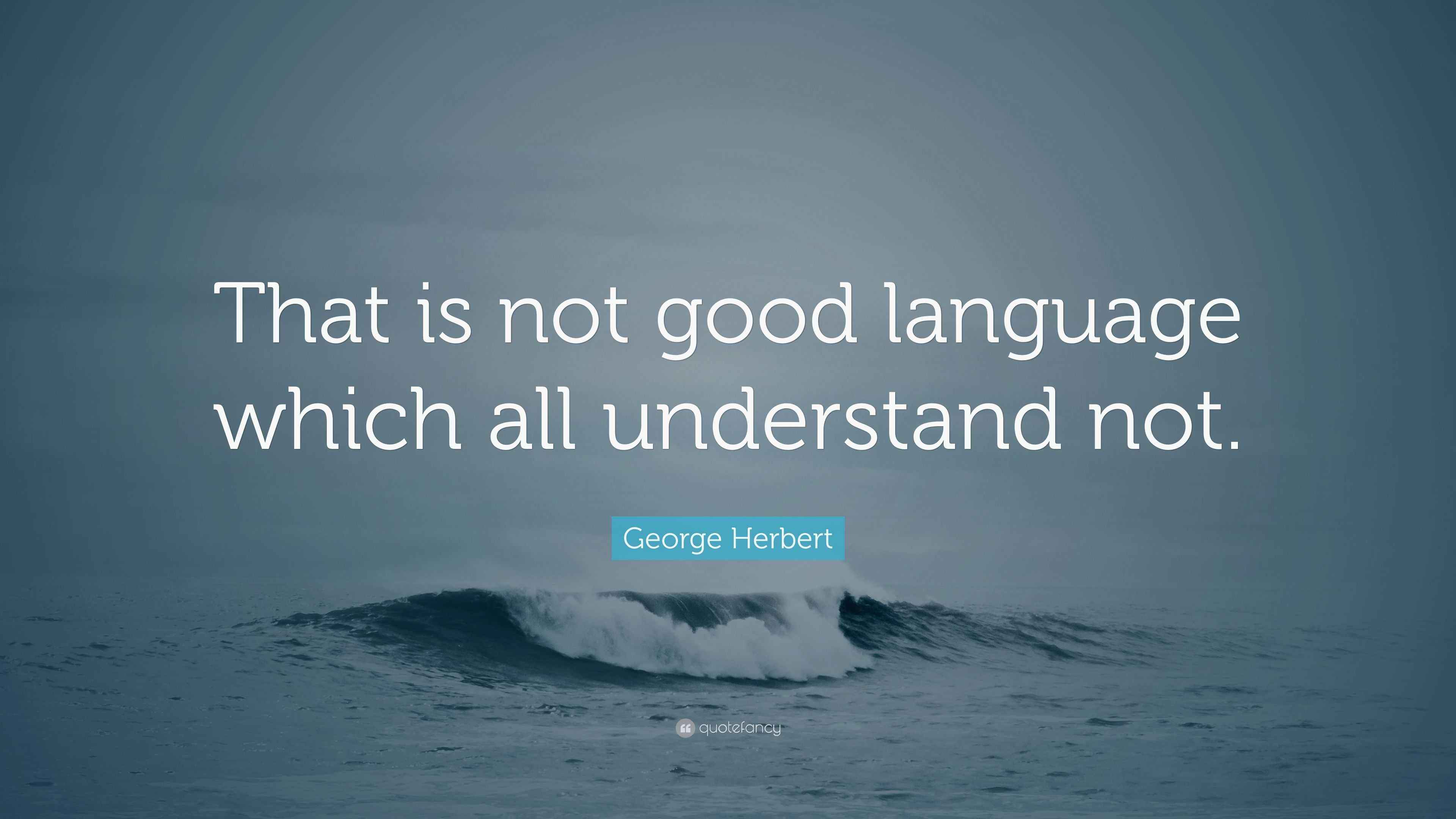 George Herbert Quote: “That is not good language which all understand not.”