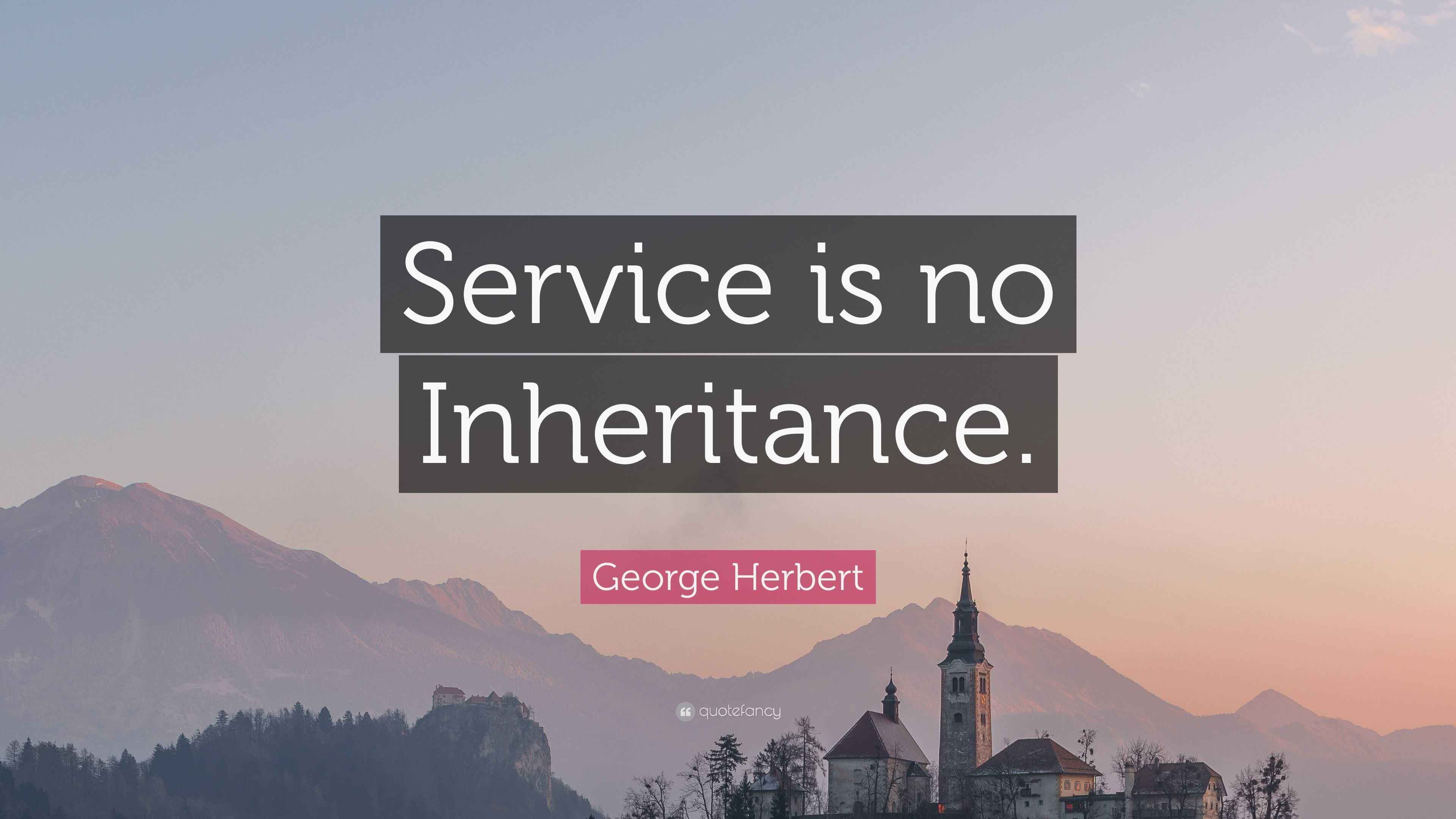 George Herbert Quote: “Service is no Inheritance.”