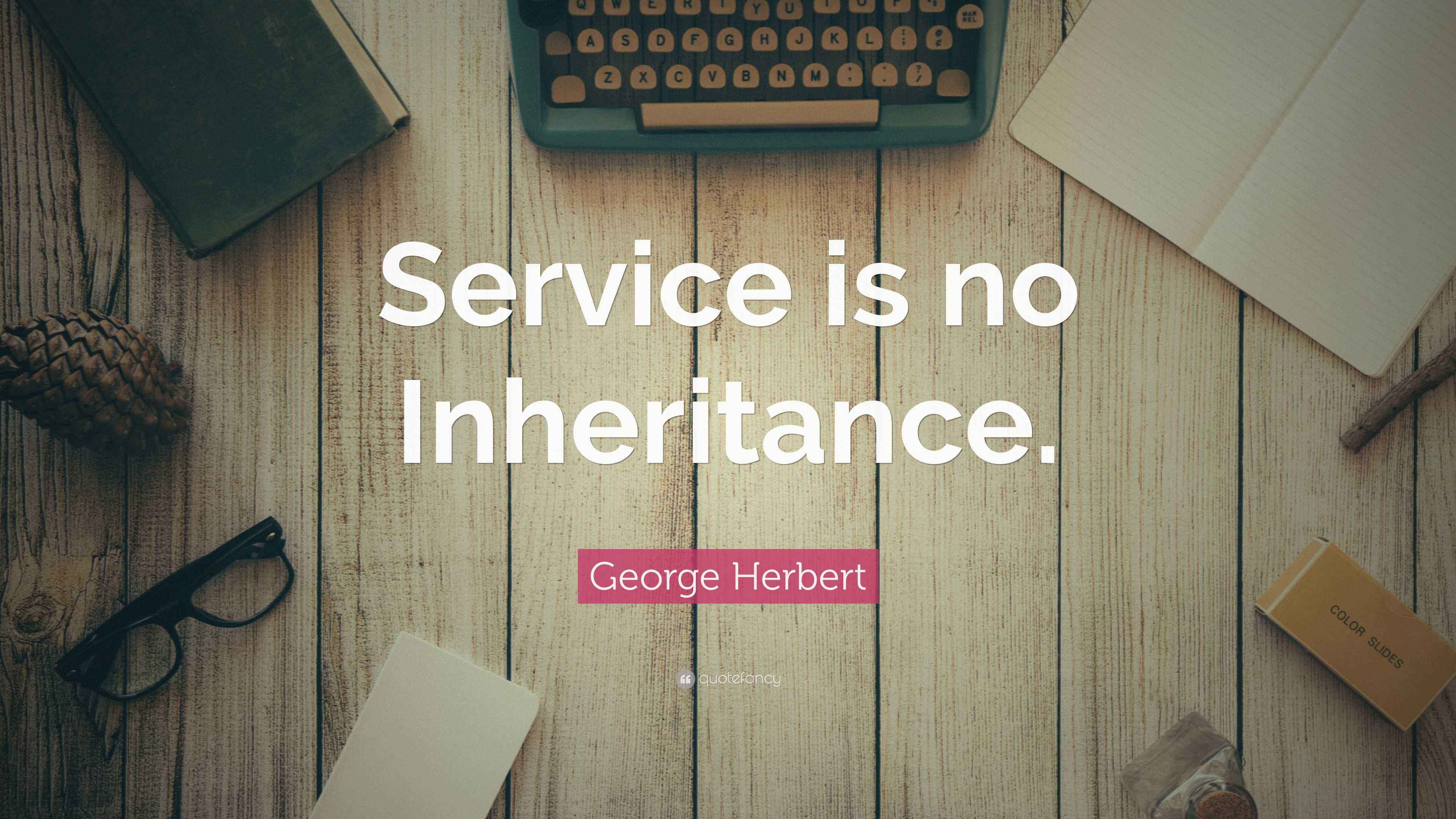 George Herbert Quote: “Service is no Inheritance.”