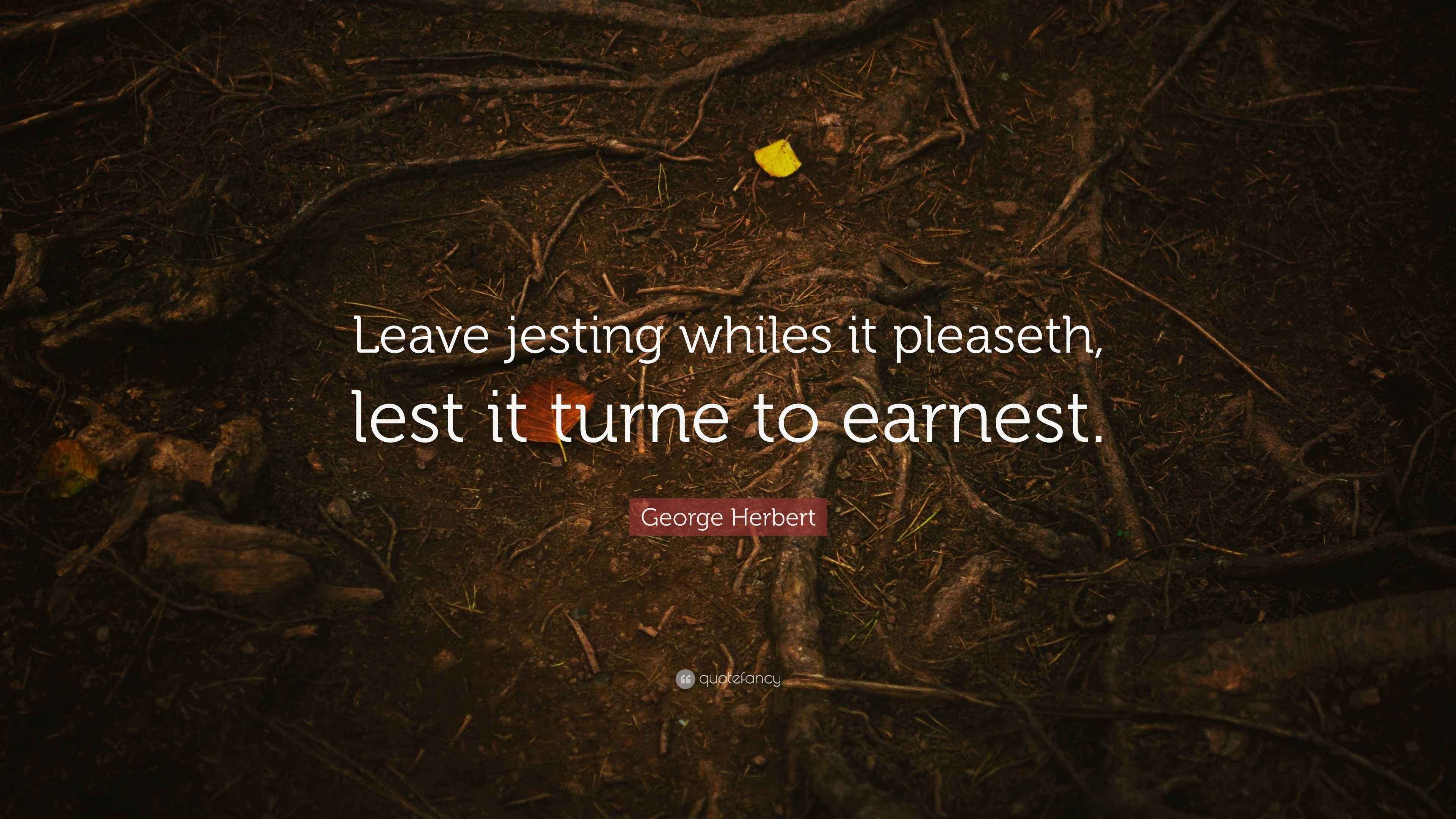 George Herbert Quote: “Leave jesting whiles it pleaseth, lest it turne ...