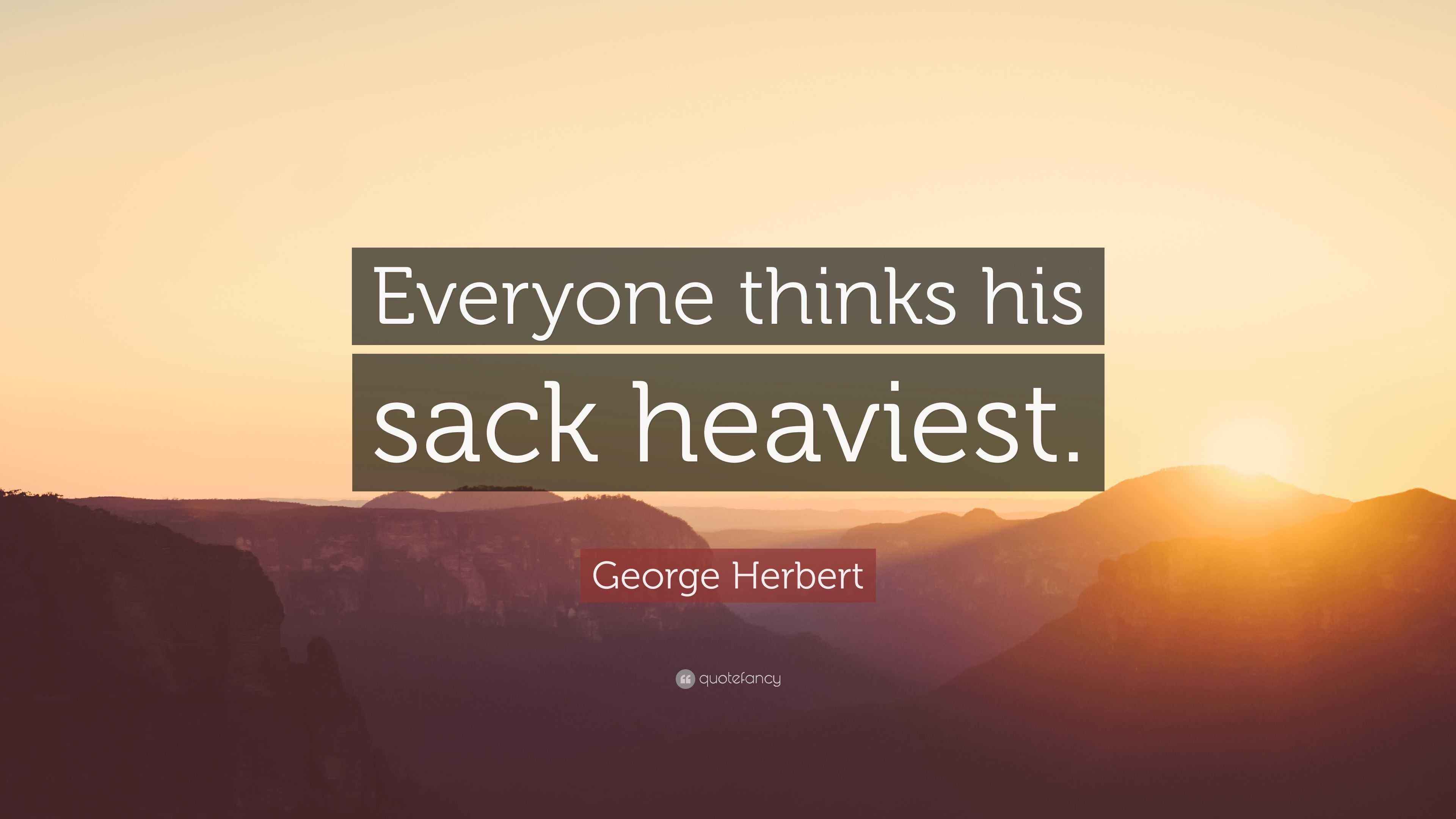 George Herbert Quote: “Everyone thinks his sack heaviest.”