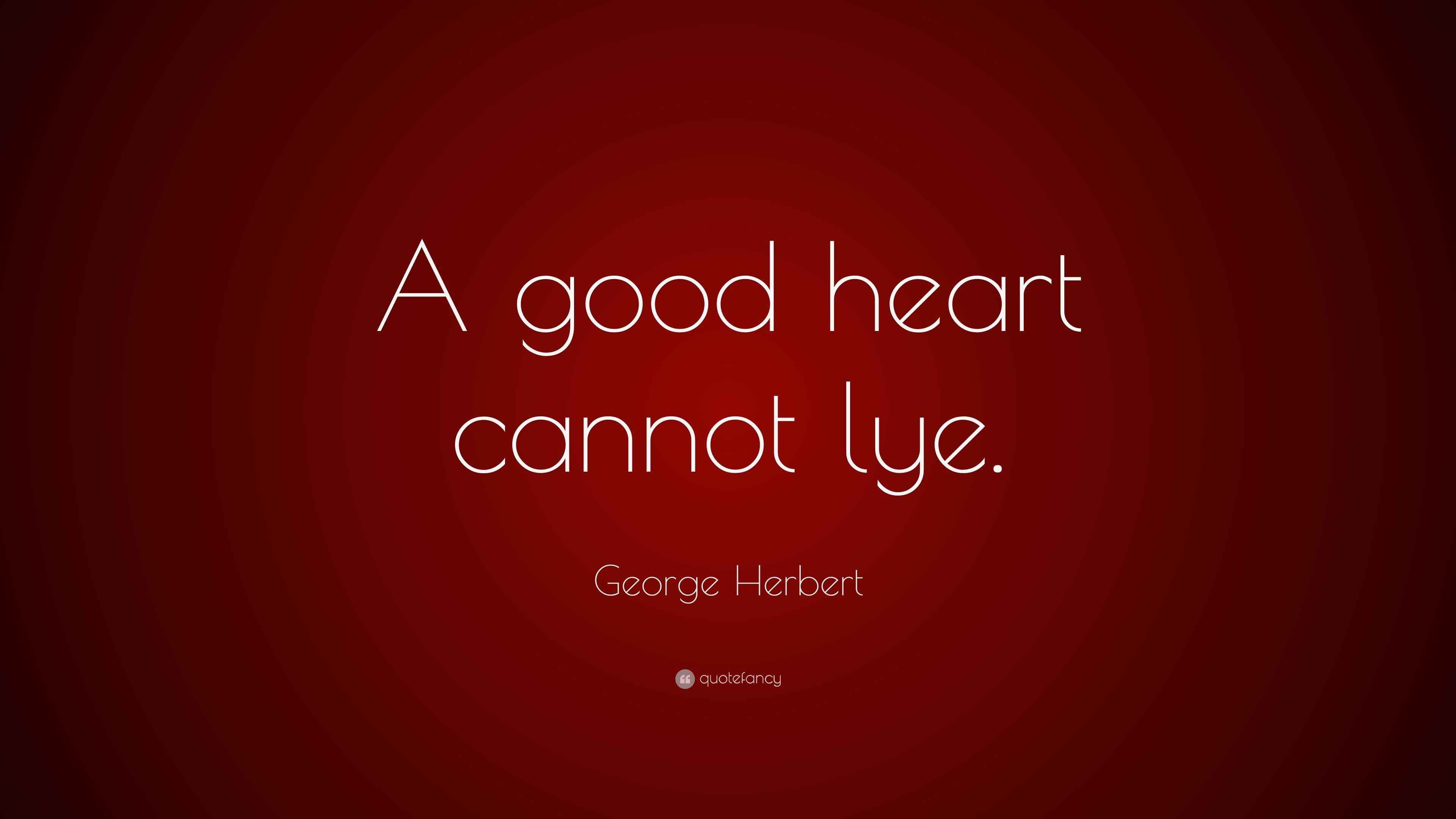 George Herbert Quote: “A good heart cannot lye.”