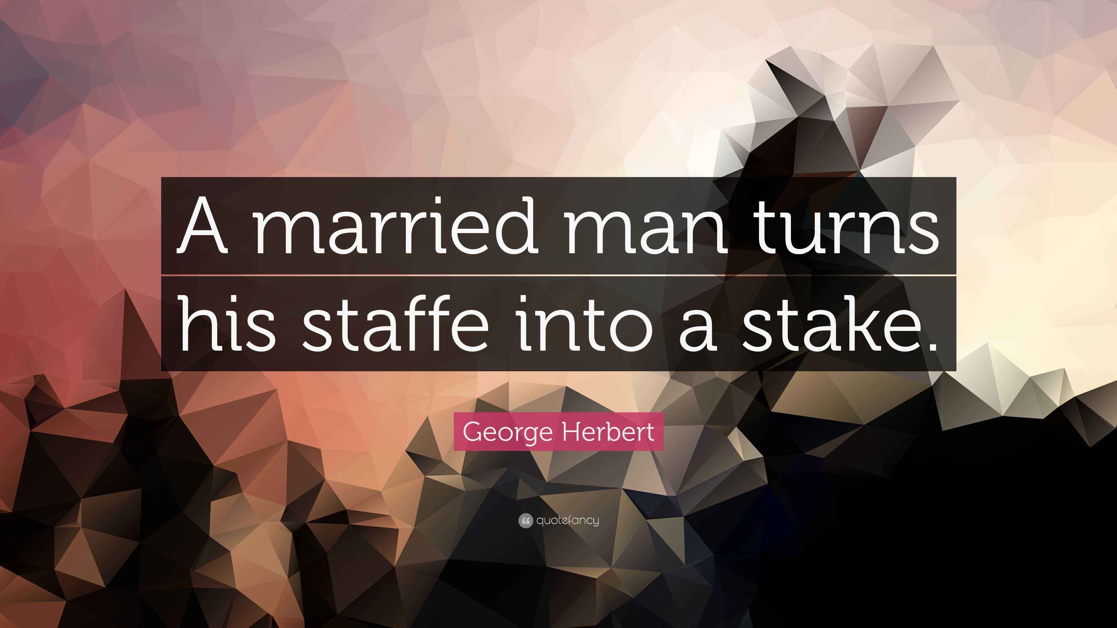 George Herbert Quote: “A married man turns his staffe into a stake.”