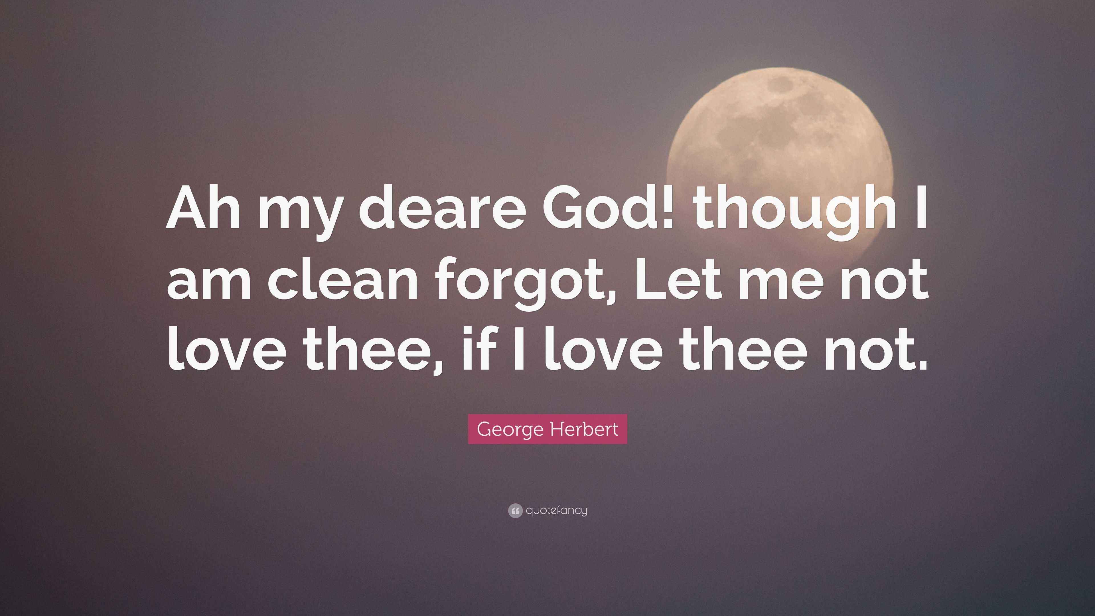 George Herbert Quote: “Ah my deare God! though I am clean forgot, Let ...
