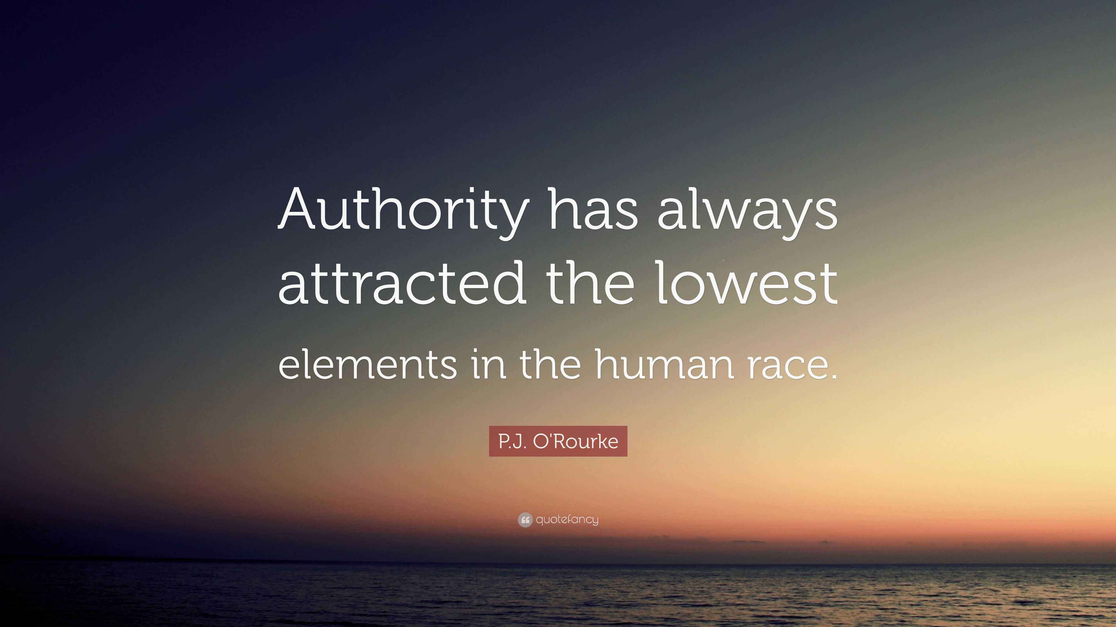 P.J. O'Rourke Quote: “Authority has always attracted the lowest ...