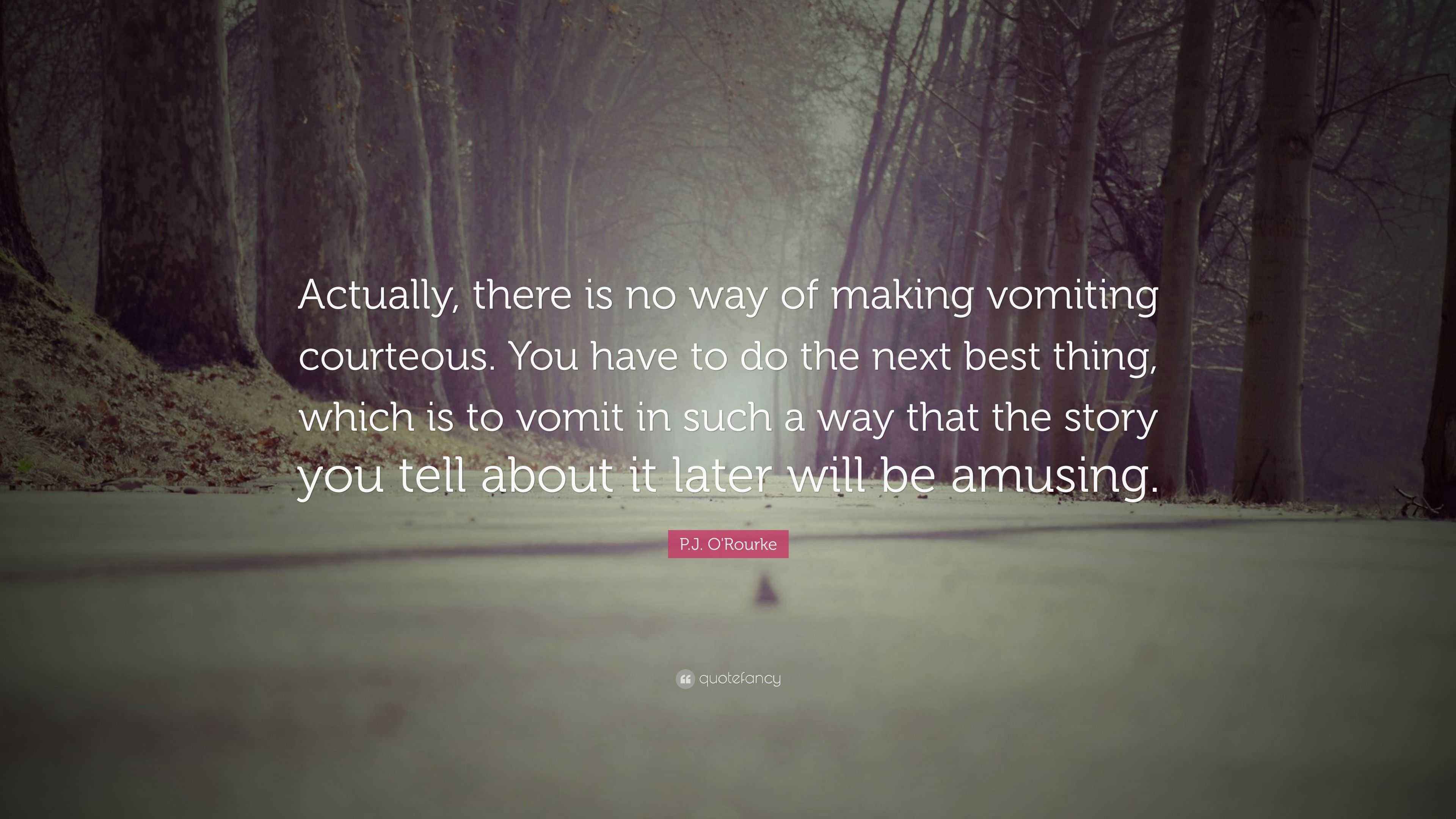 P.J. O'Rourke Quote: “Actually, there is no way of making vomiting ...